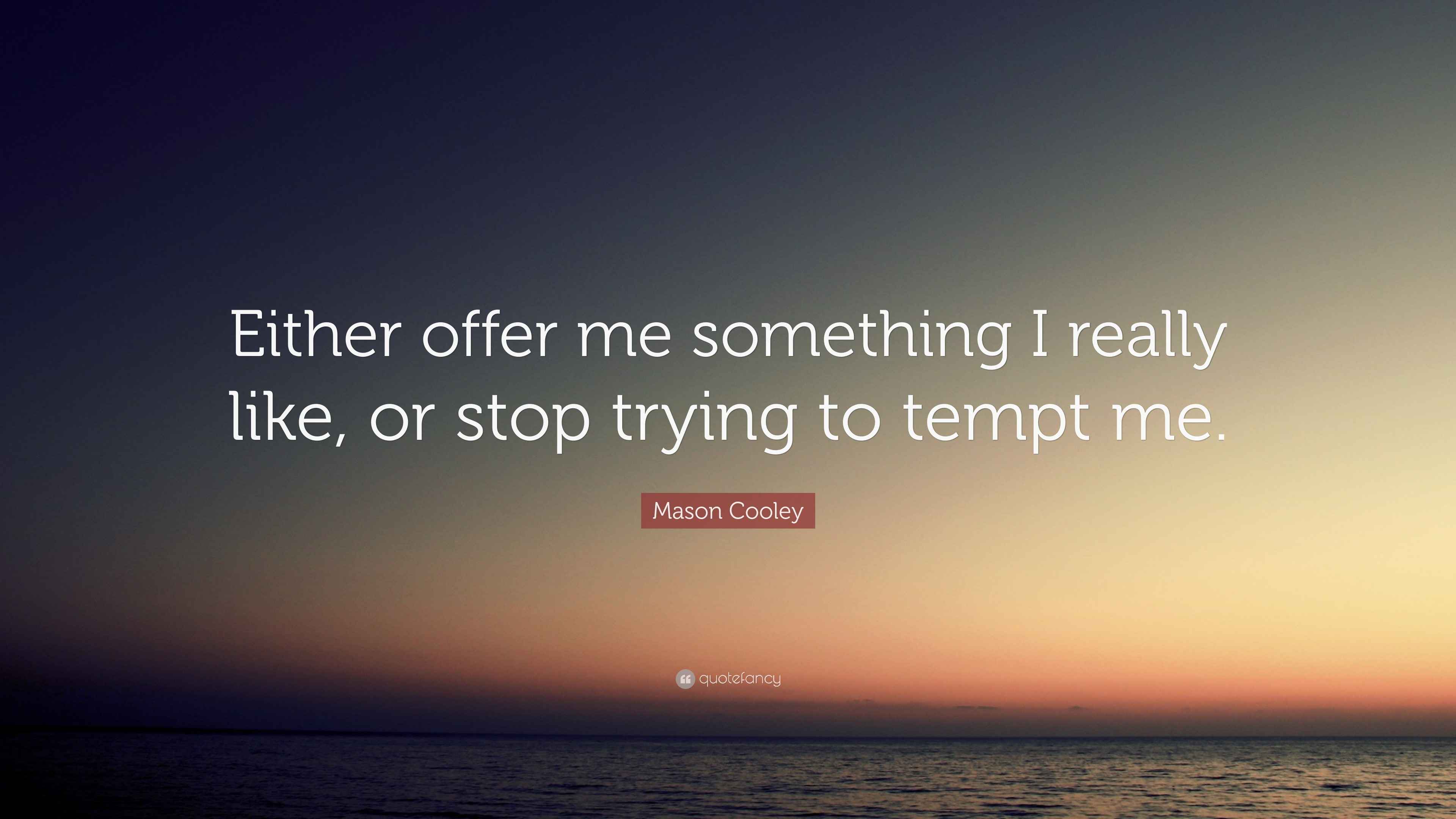 Mason Cooley Quote: “Either offer me something I really like, or stop ...