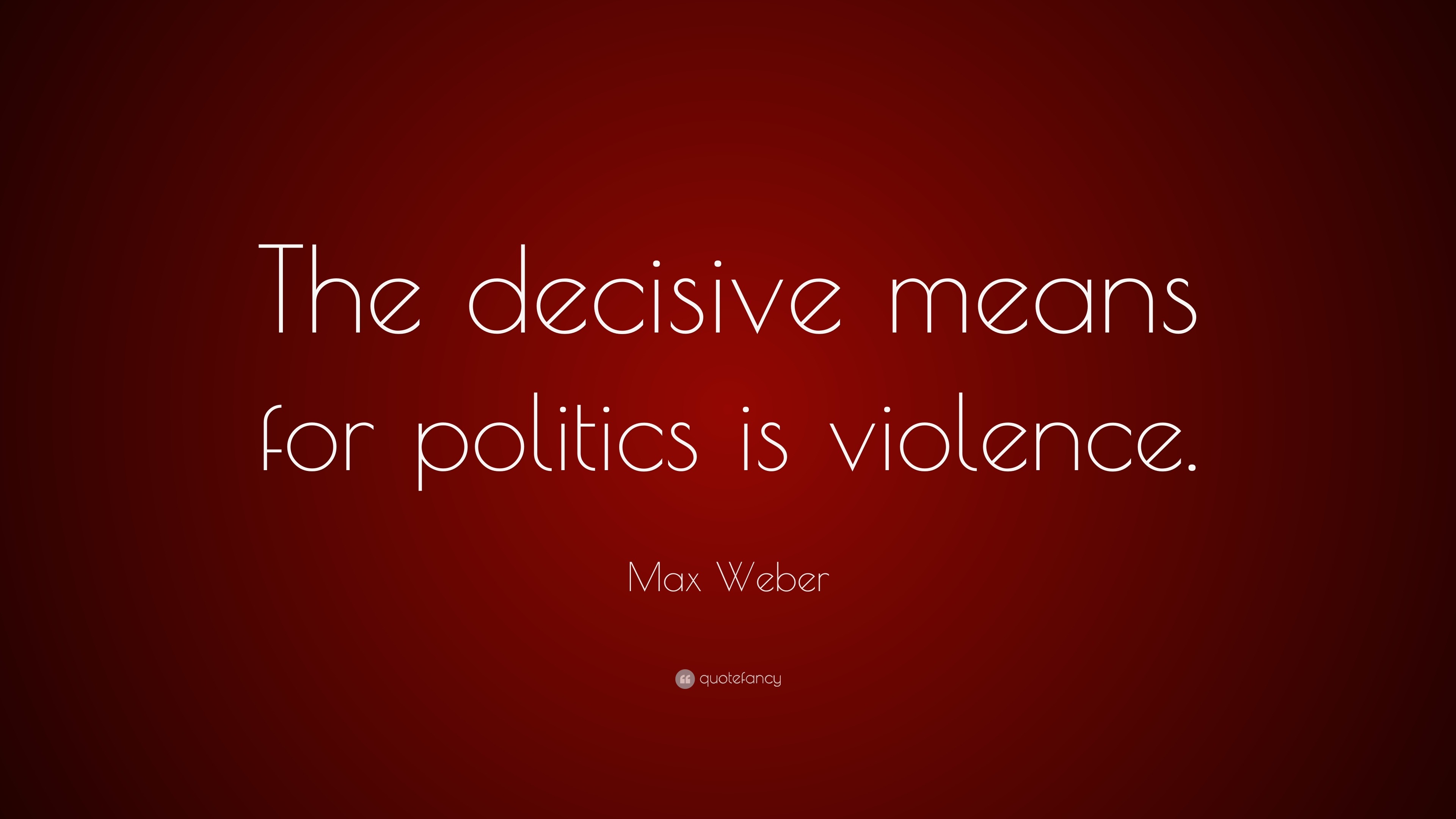 Max Weber Quote: “The decisive means for politics is violence.”