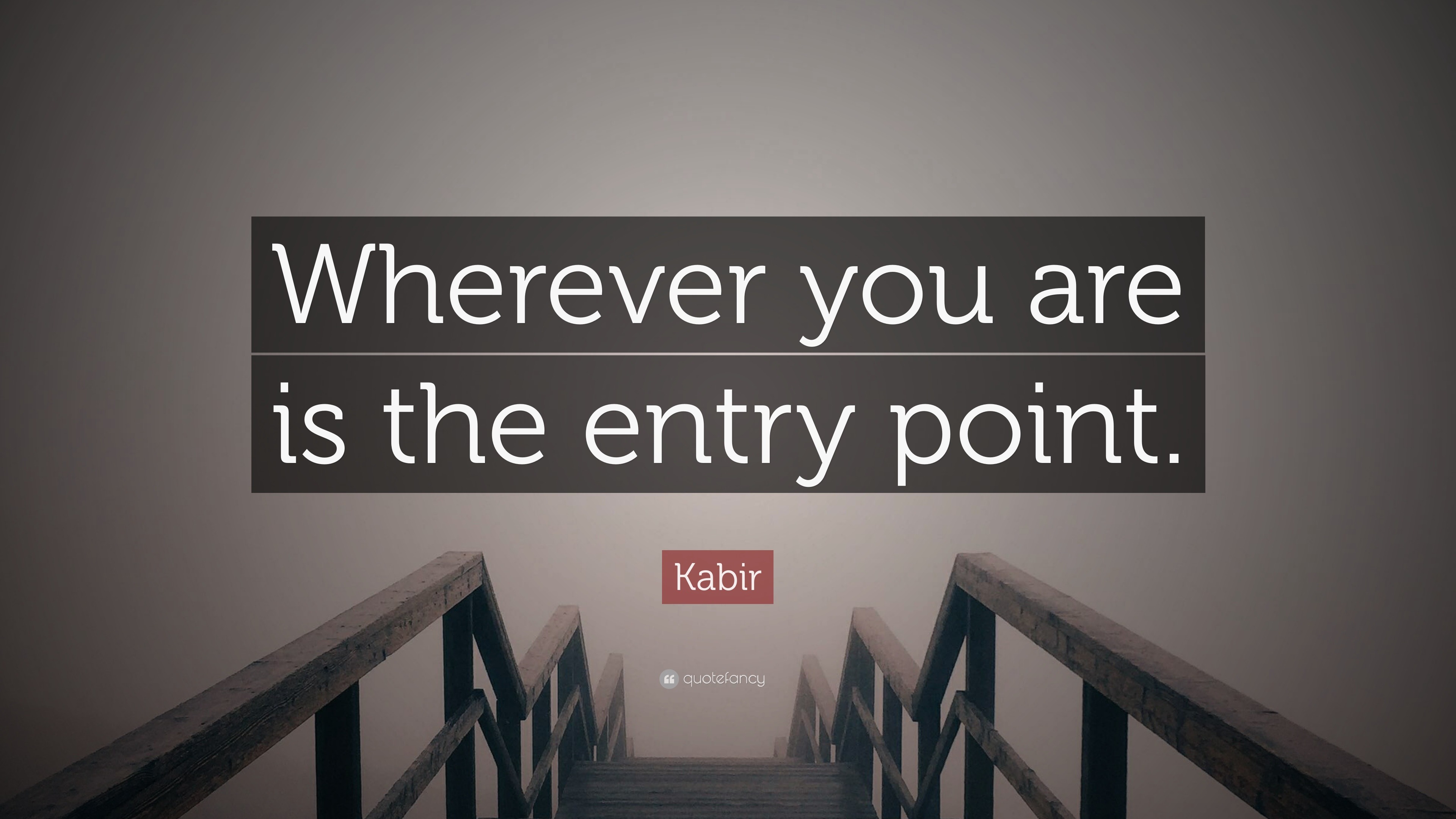 Kabir Quote: “Wherever you are is the entry point.”