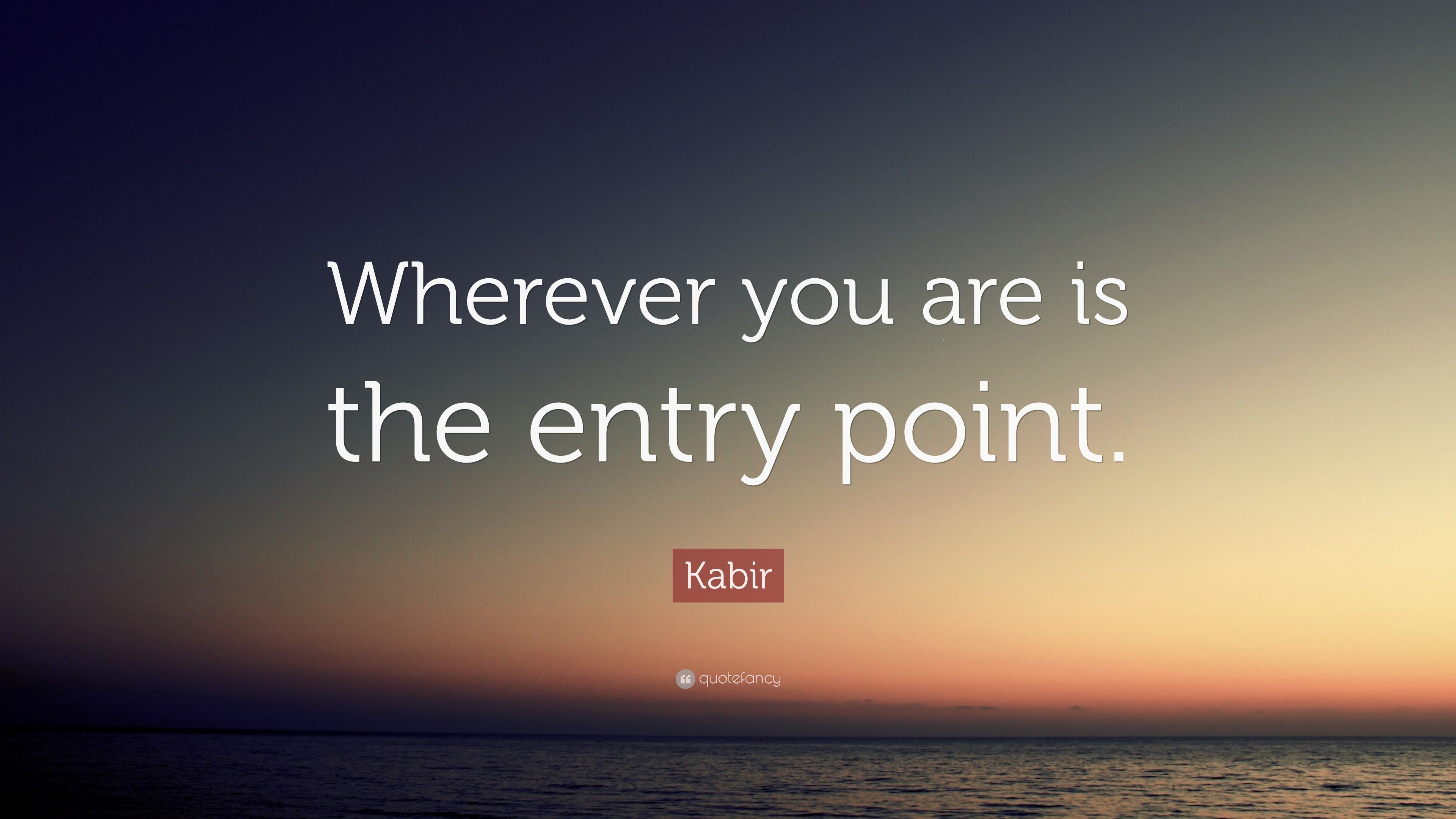 Kabir Quote: “Wherever you are is the entry point.”