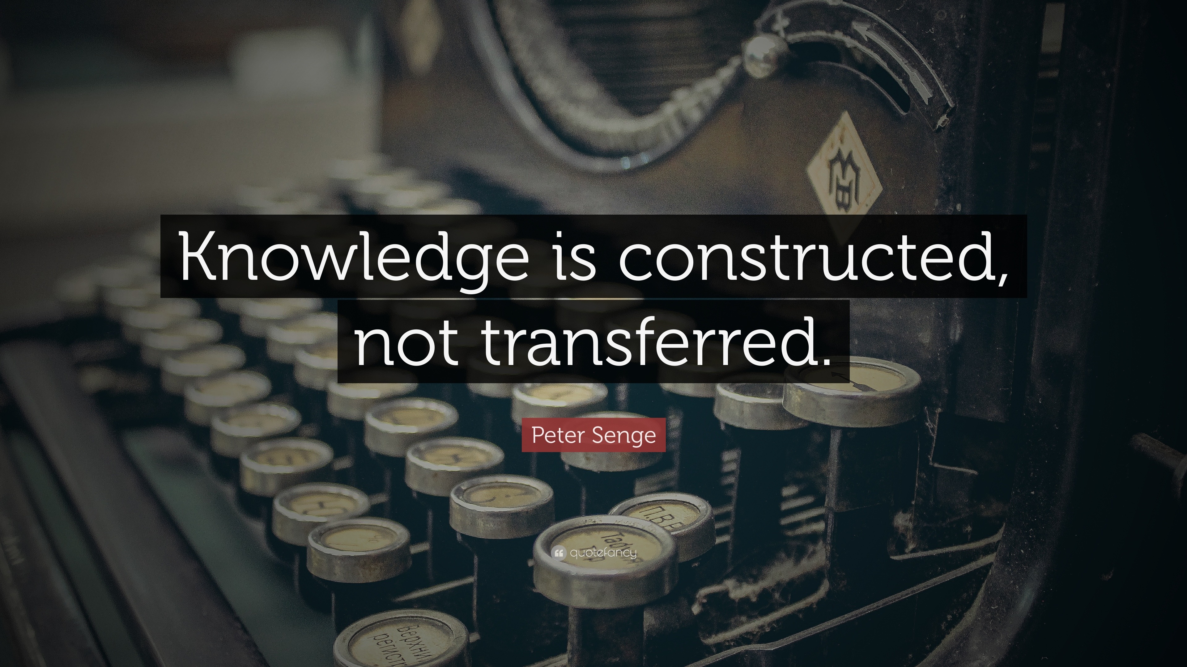 Peter Senge Quote: “Knowledge is constructed, not transferred.”