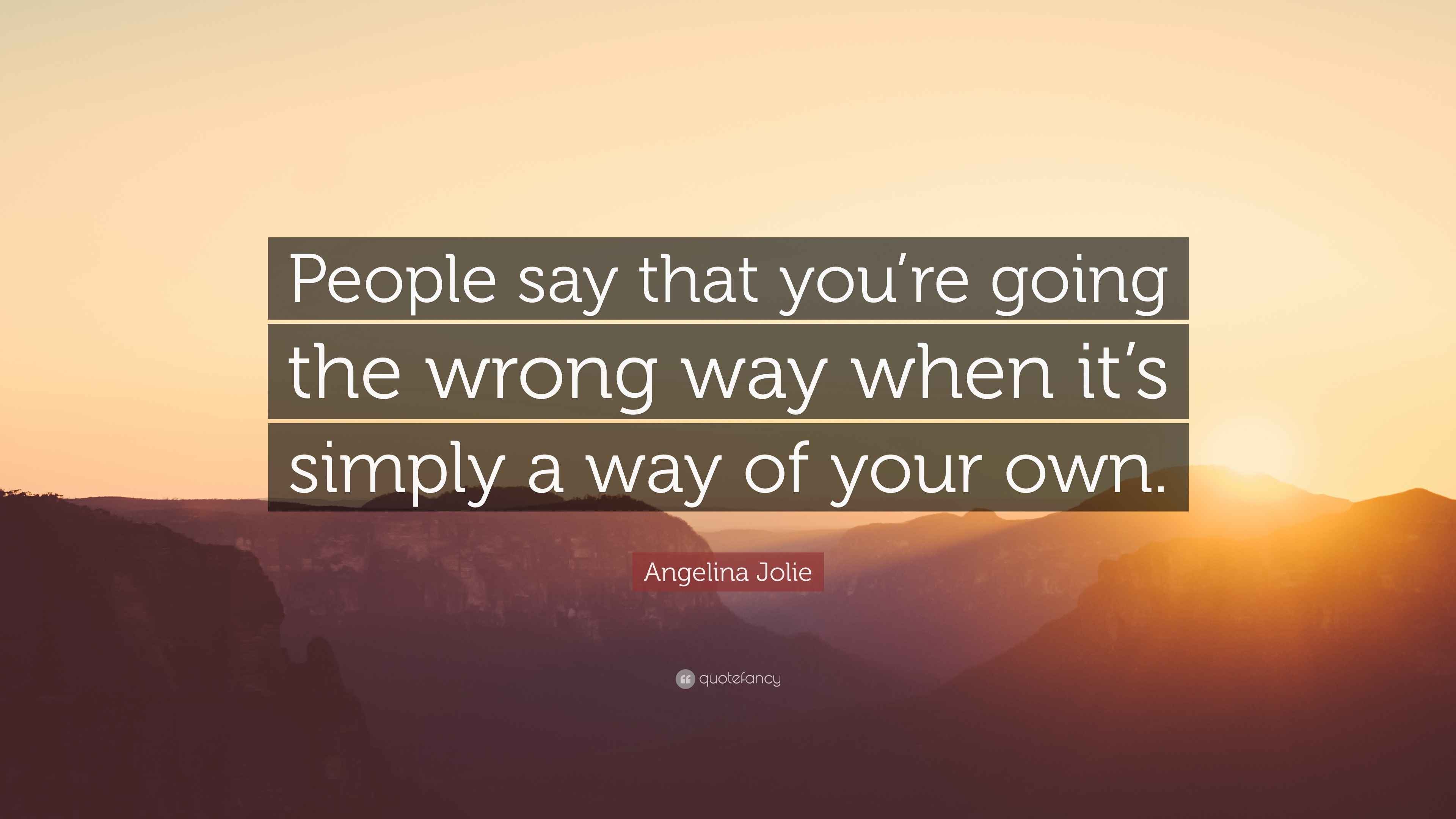 Angelina Jolie Quote: “People say that you’re going the wrong way when ...