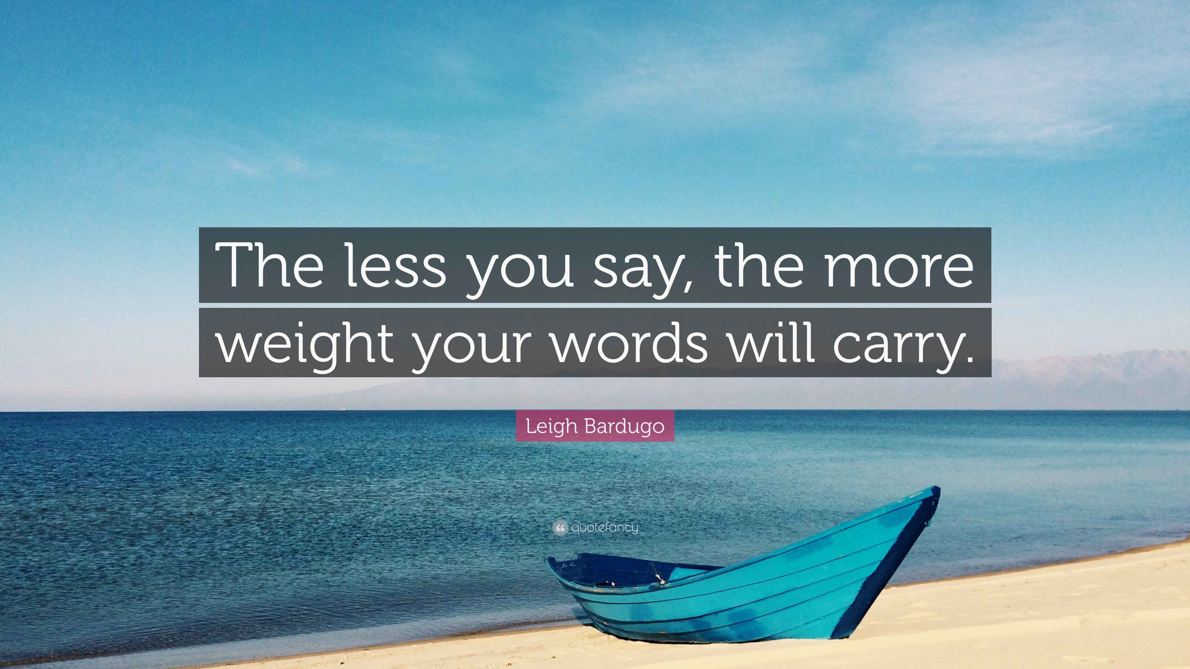 Leigh Bardugo Quote: “The less you say, the more weight your words will ...