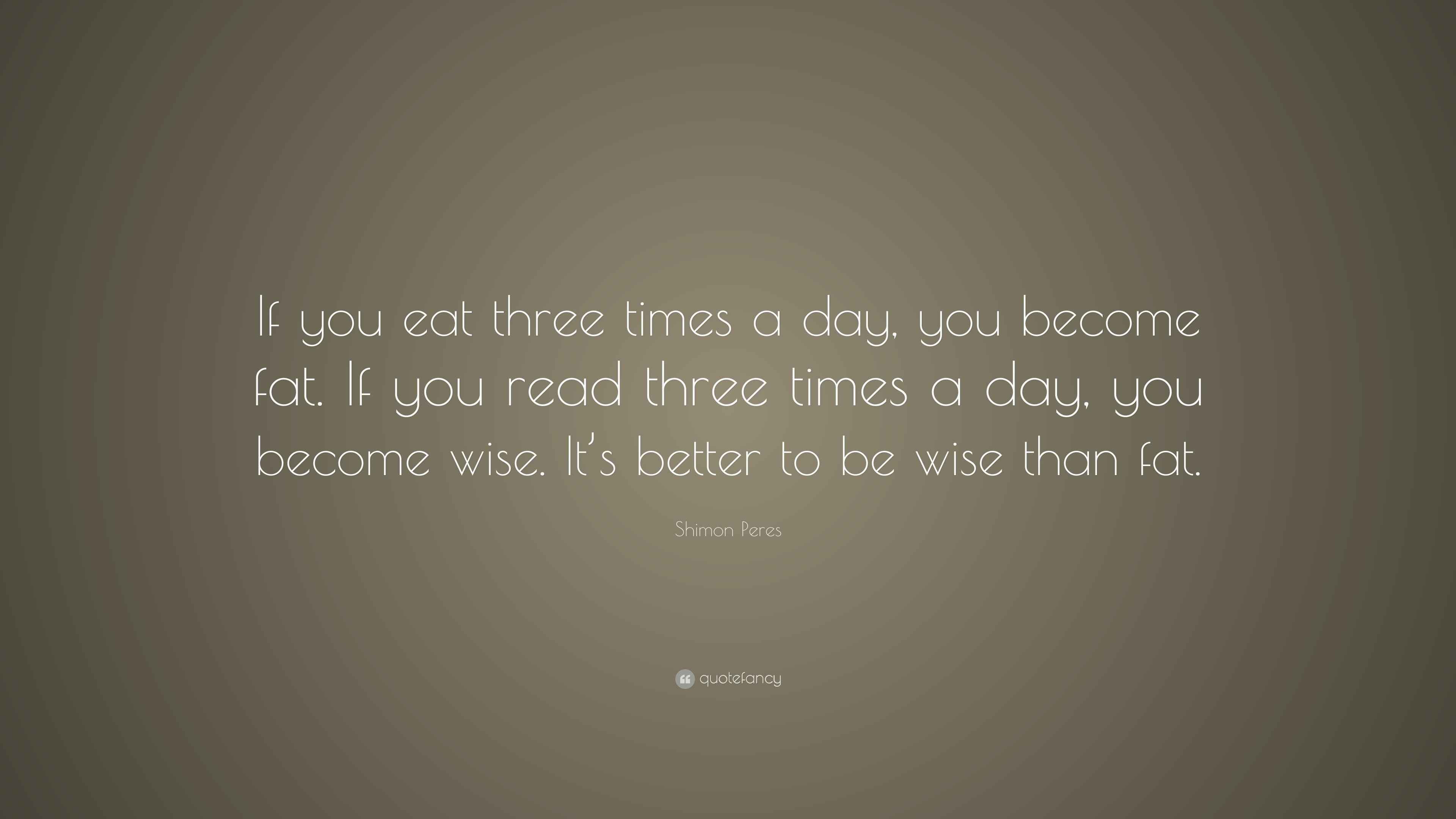 Shimon Peres Quote: “If you eat three times a day, you become fat. If ...