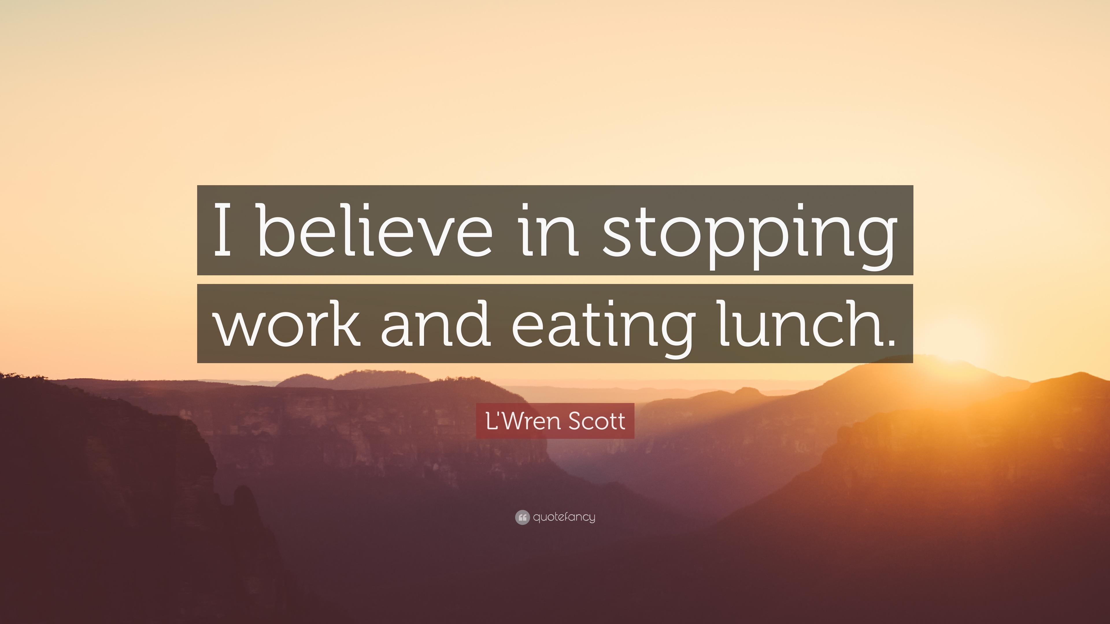 L'Wren Scott Quote: “I believe in stopping work and eating lunch.”