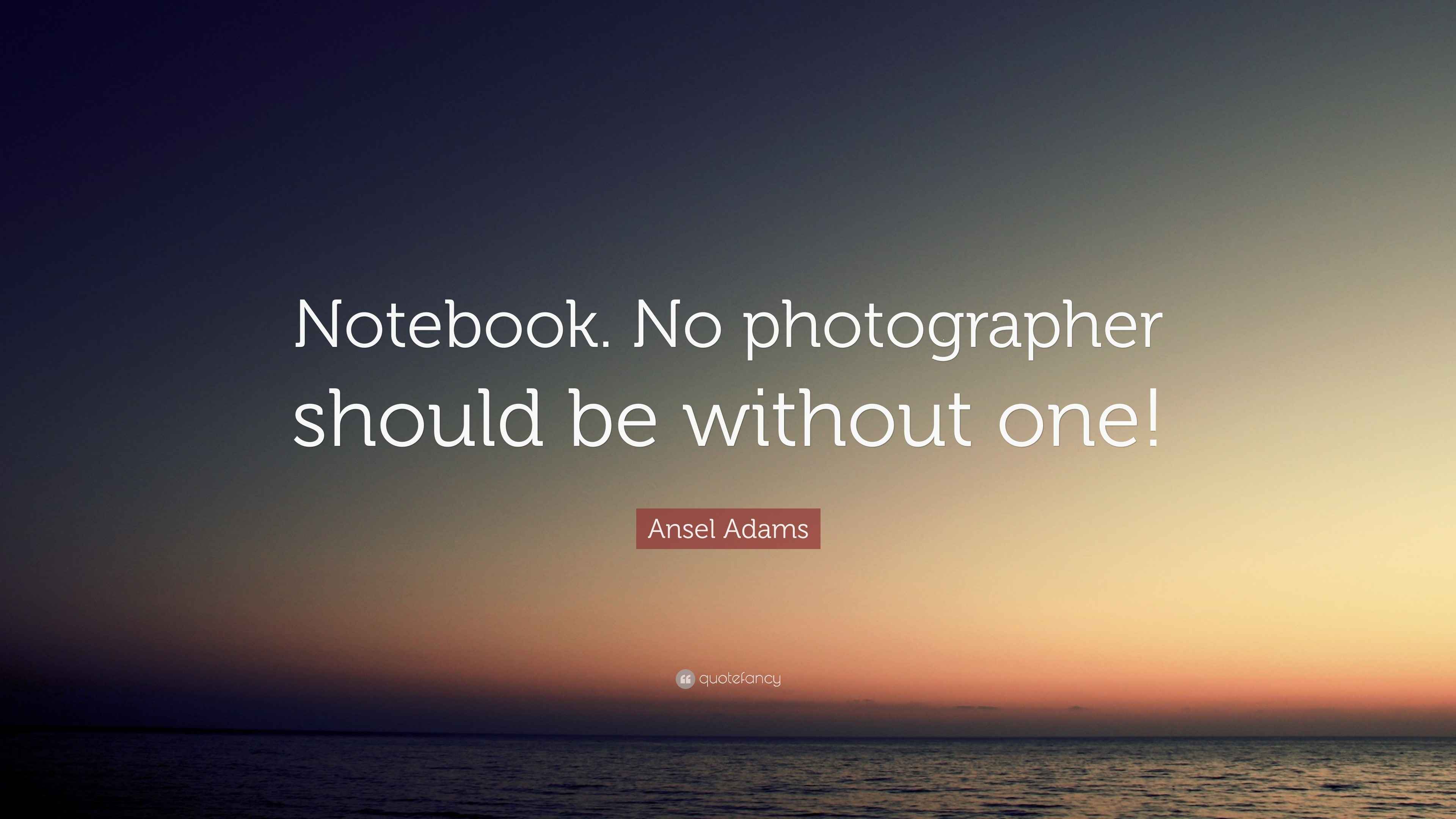 Ansel Adams Quote: “Notebook. No photographer should be without one!”