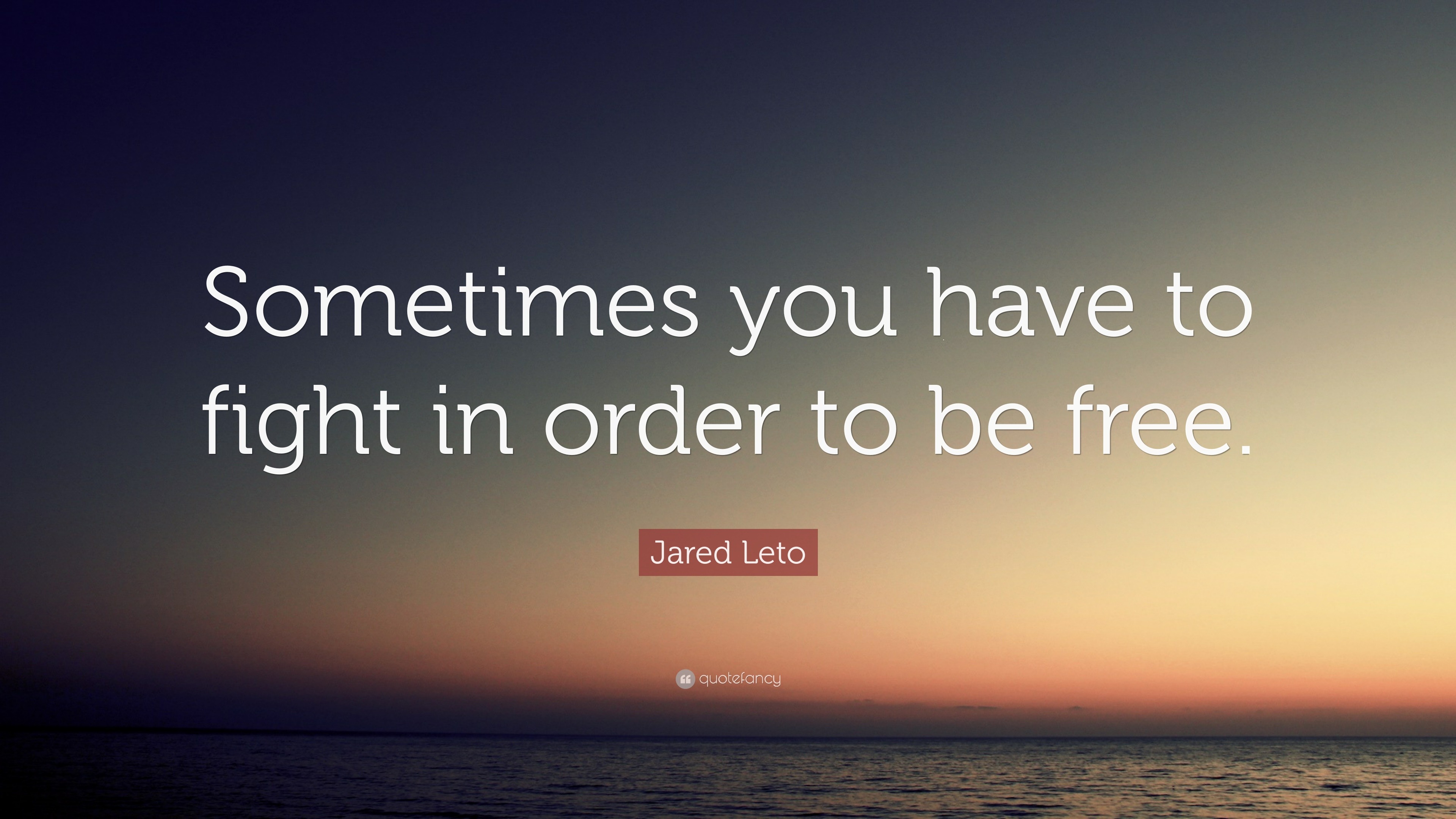 Jared Leto Quote: “Sometimes you have to fight in order to be free.”