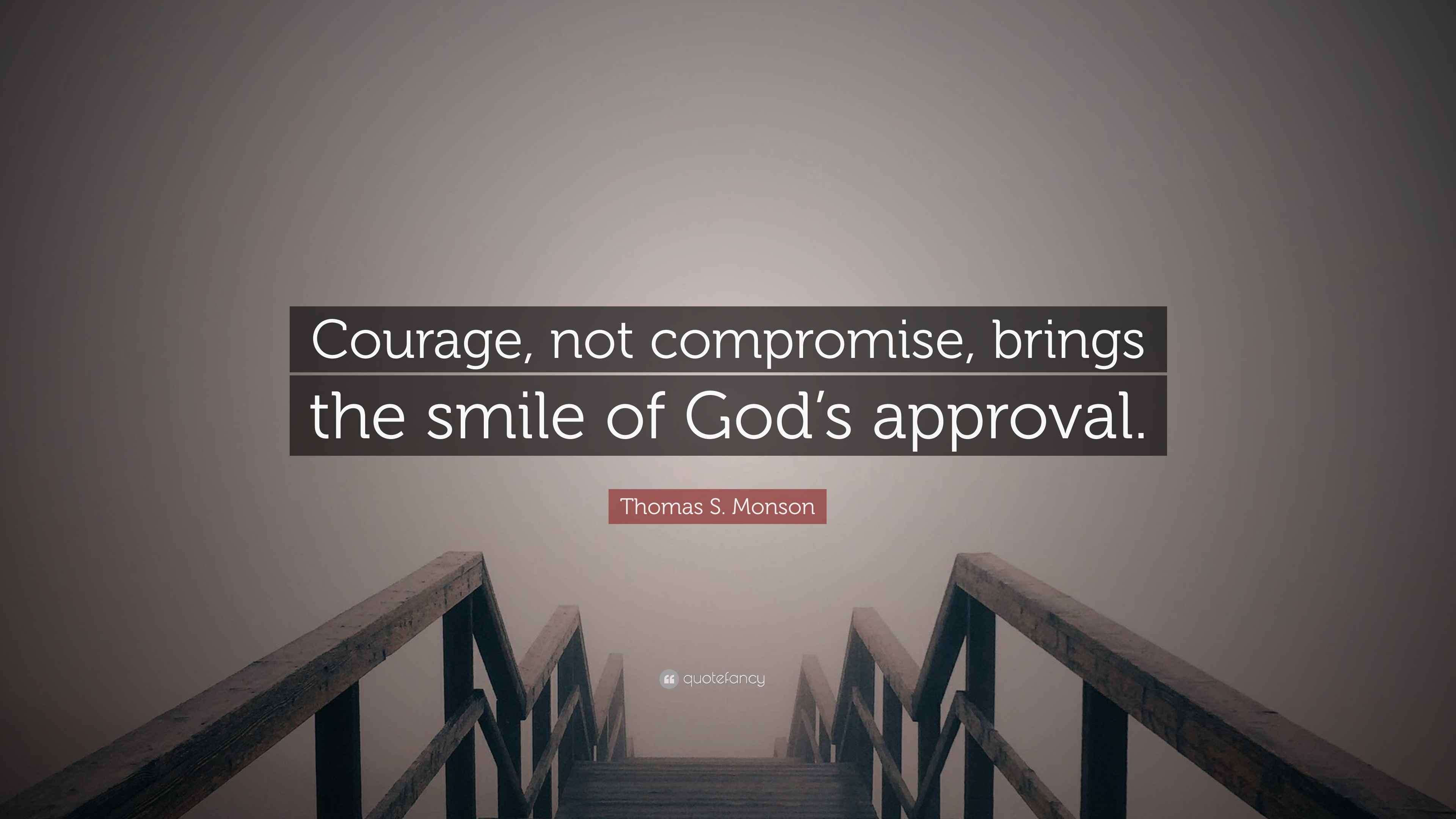 Thomas S. Monson Quote: “Courage, not compromise, brings the smile of ...
