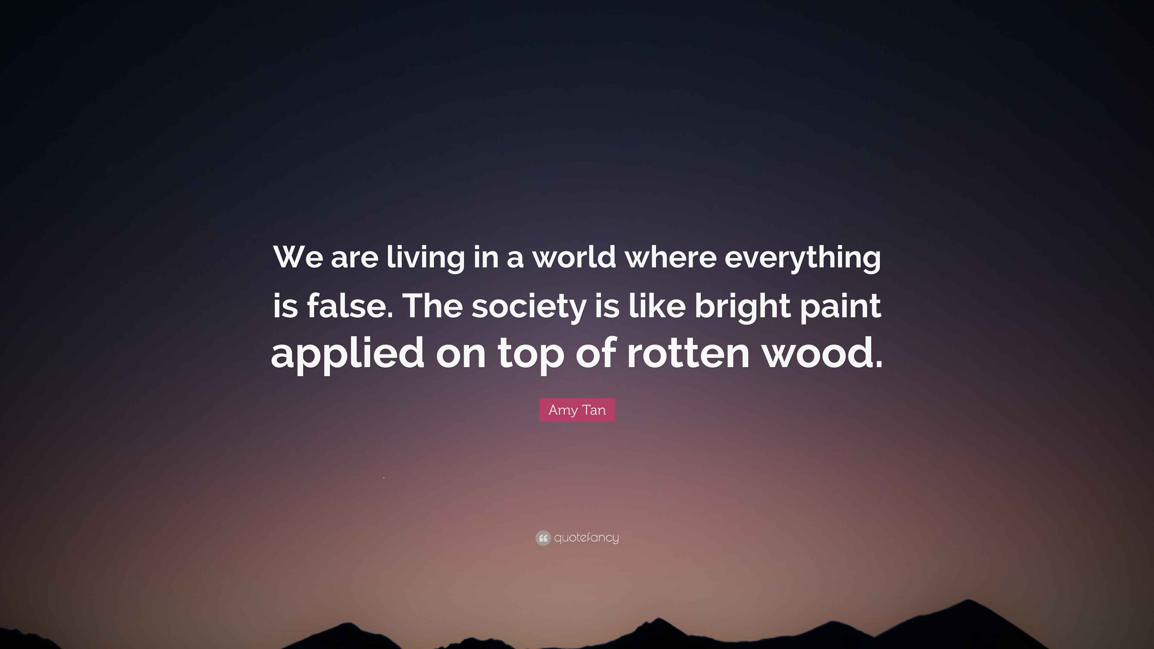 Amy Tan Quote: “We are living in a world where everything is false. The ...