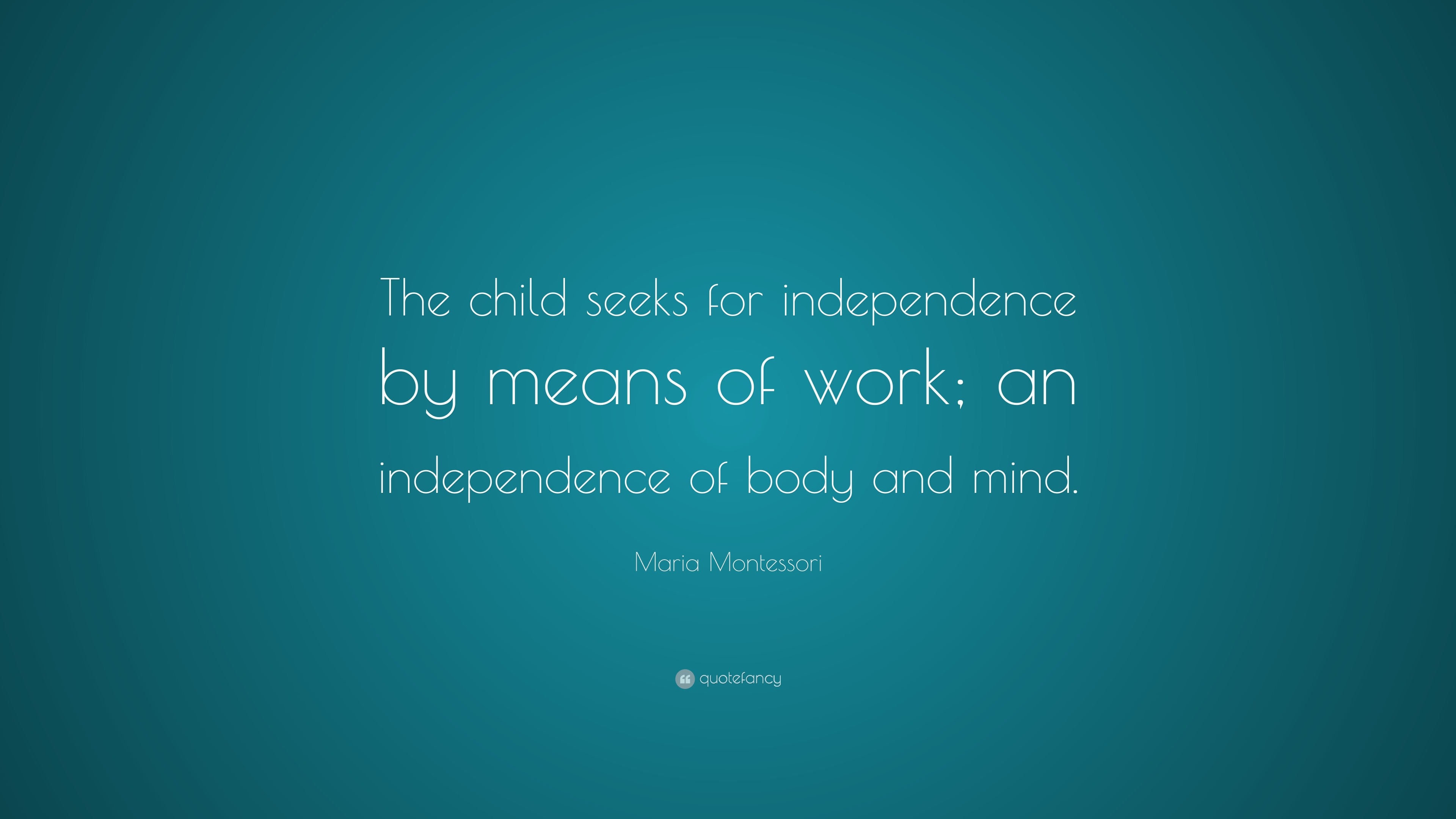 Maria Montessori Quote: “The child seeks for independence by means of ...