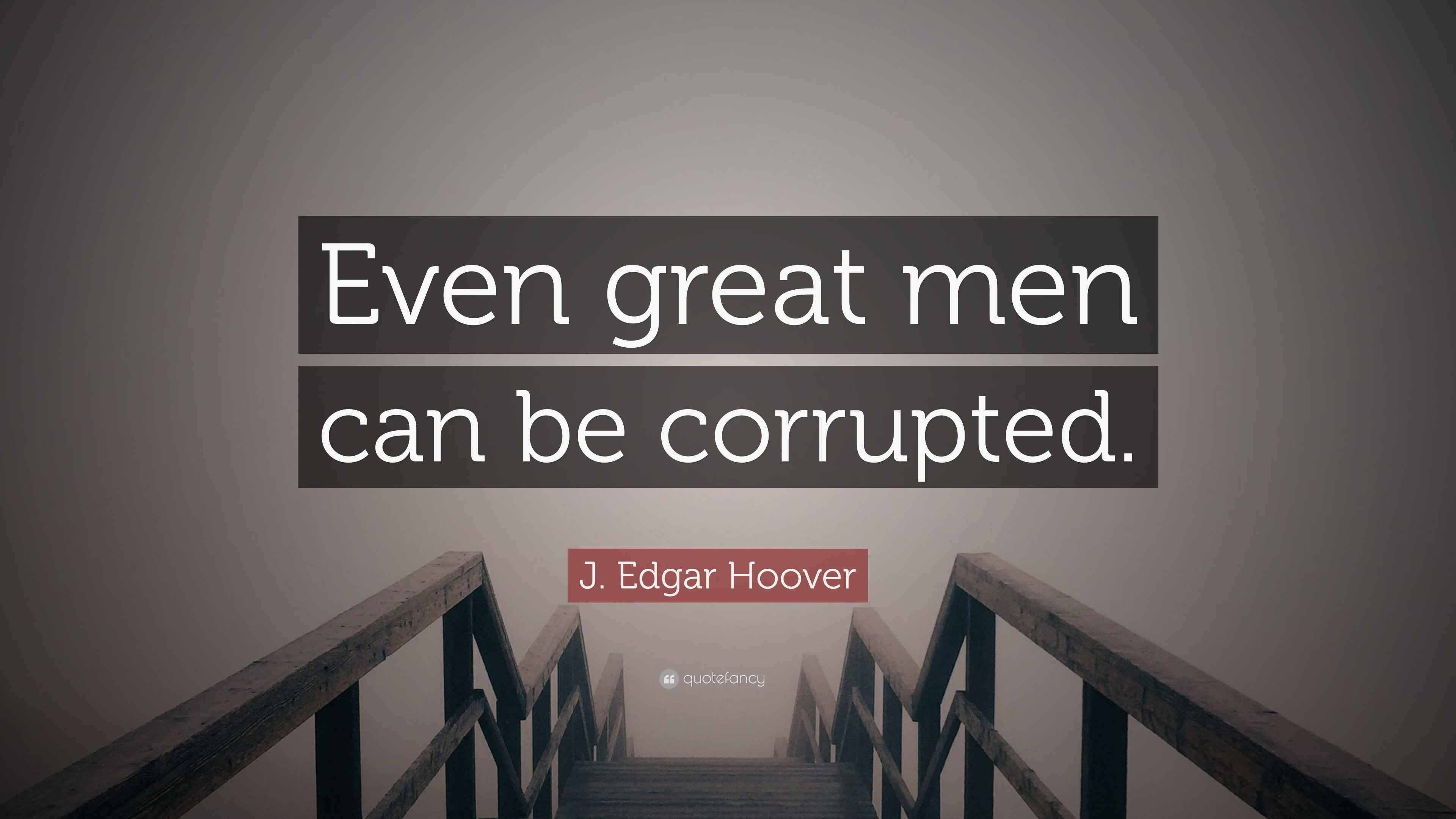 J. Edgar Hoover Quote: “Even great men can be corrupted.”