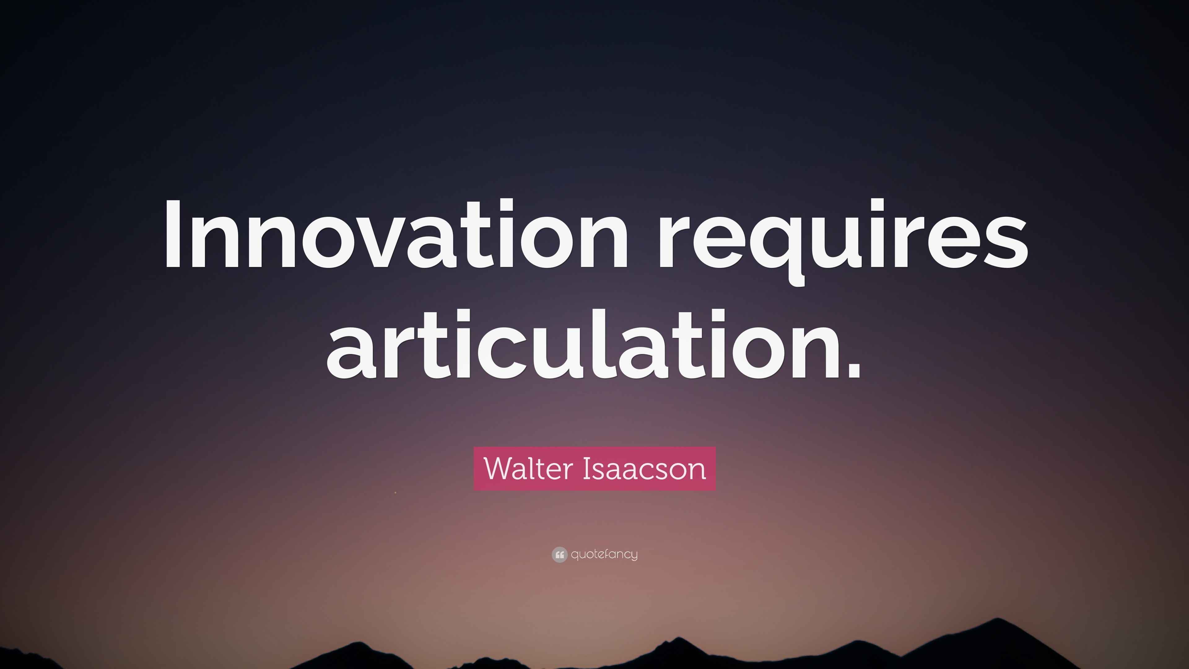 Walter Isaacson Quote: “Innovation requires articulation.”