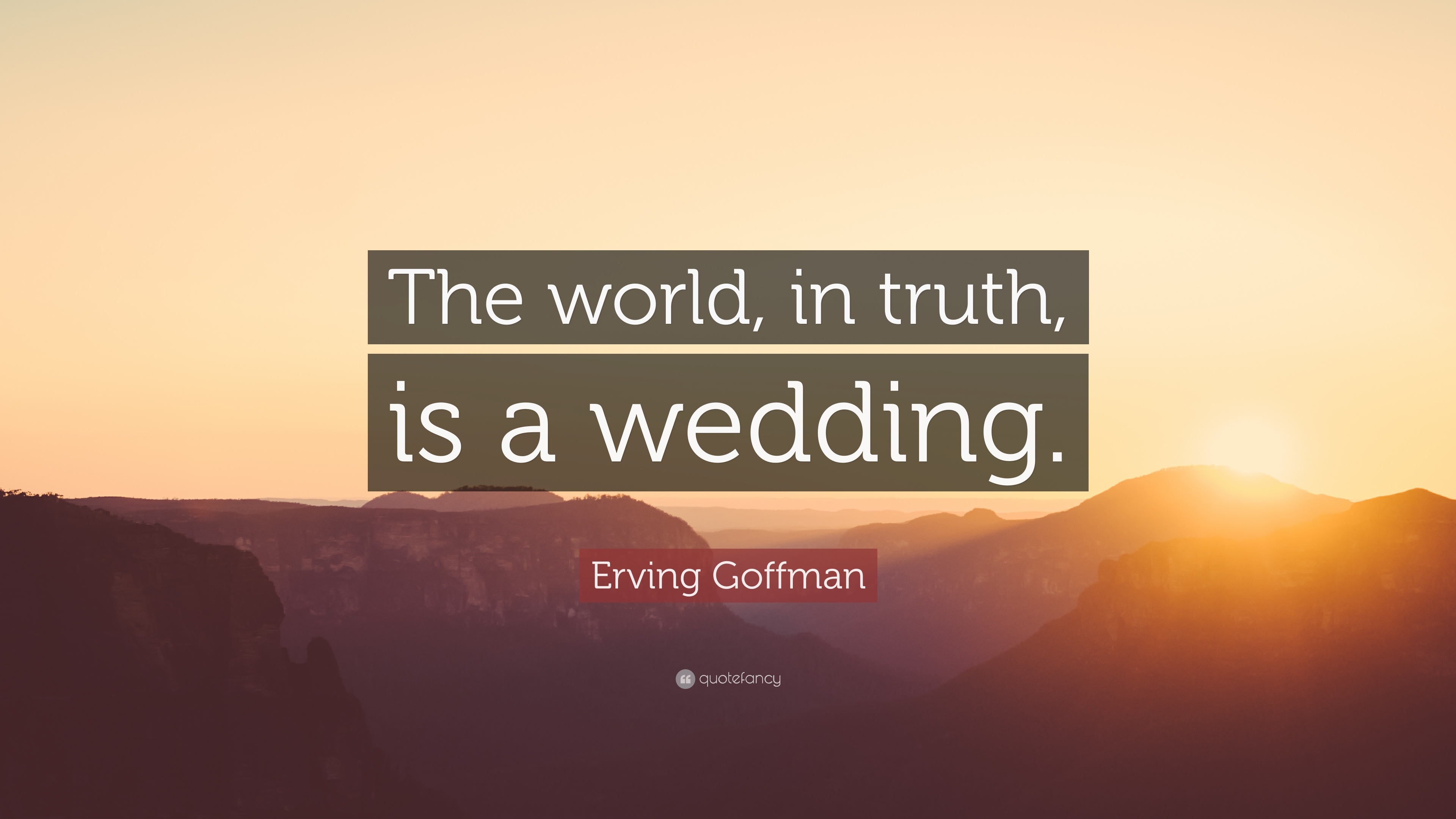 Erving Goffman Quote: “The world, in truth, is a wedding.”