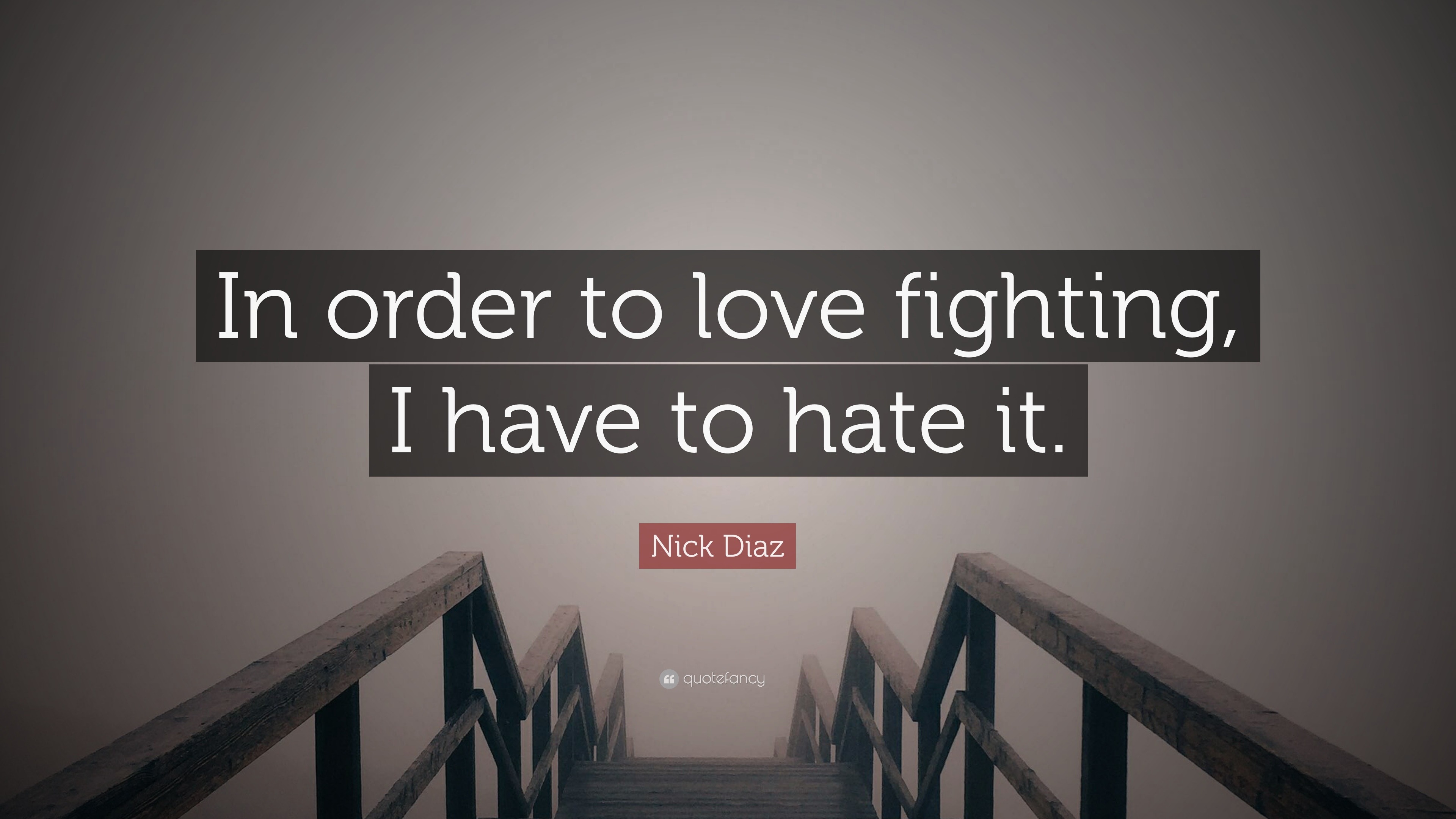 Nick Diaz Quote: “In order to love fighting, I have to hate it.”