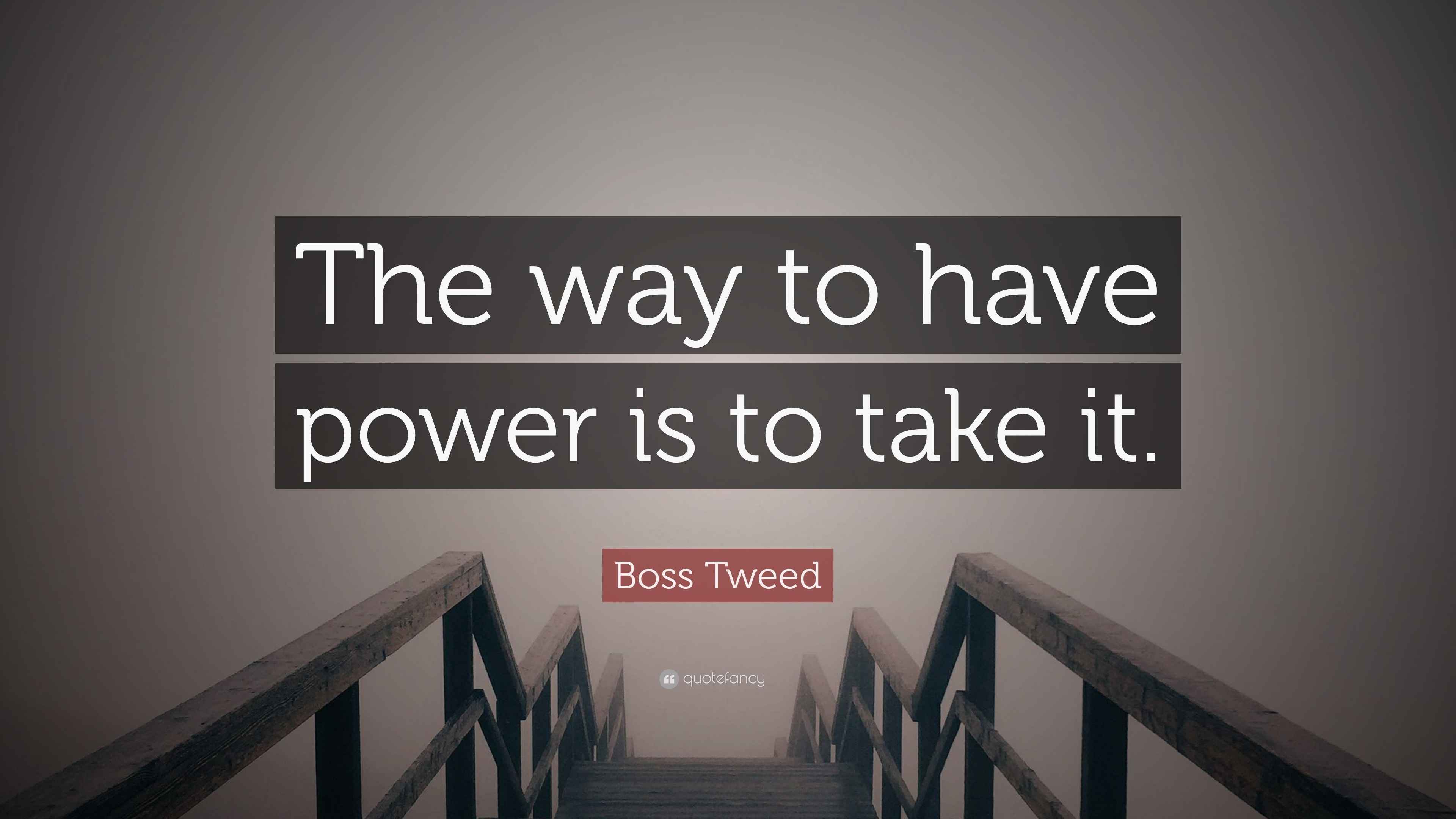 Boss Tweed Quote: “The way to have power is to take it.”