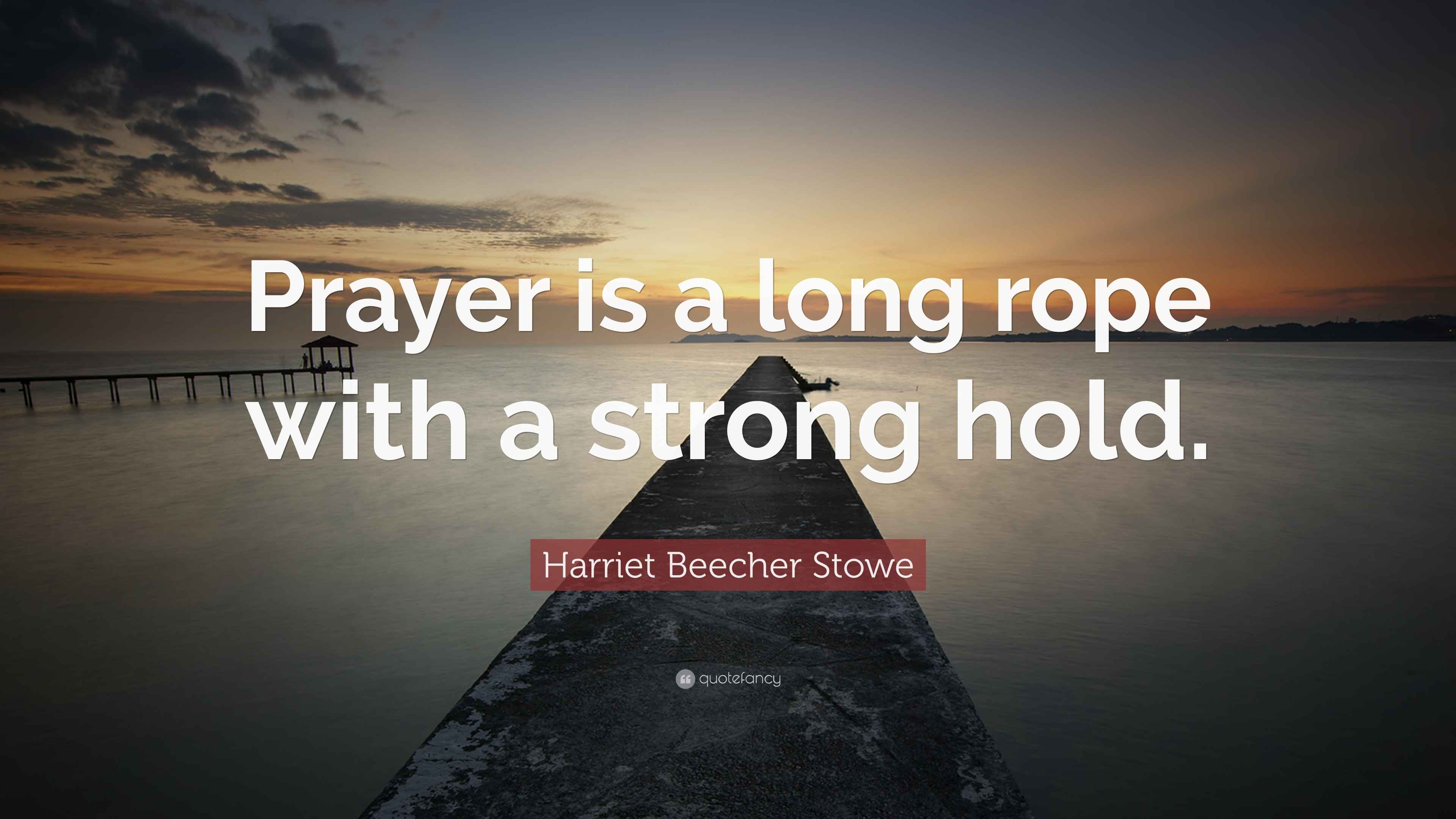 Harriet Beecher Stowe Quote: “Prayer is a long rope with a strong hold.”