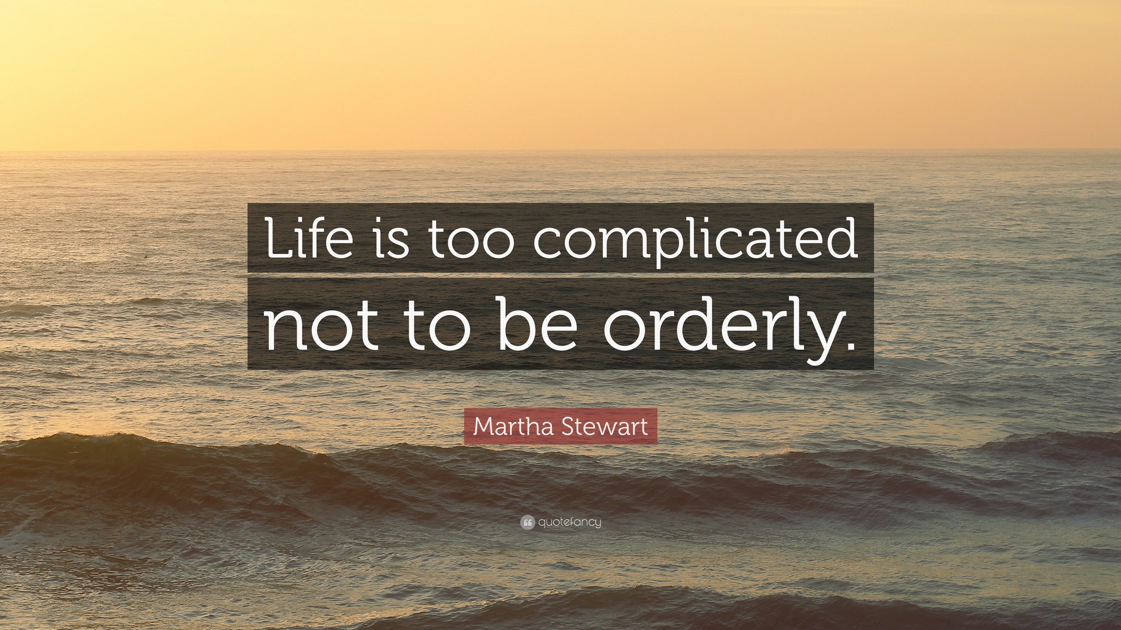 Martha Stewart Quote: “Life is too complicated not to be orderly.”