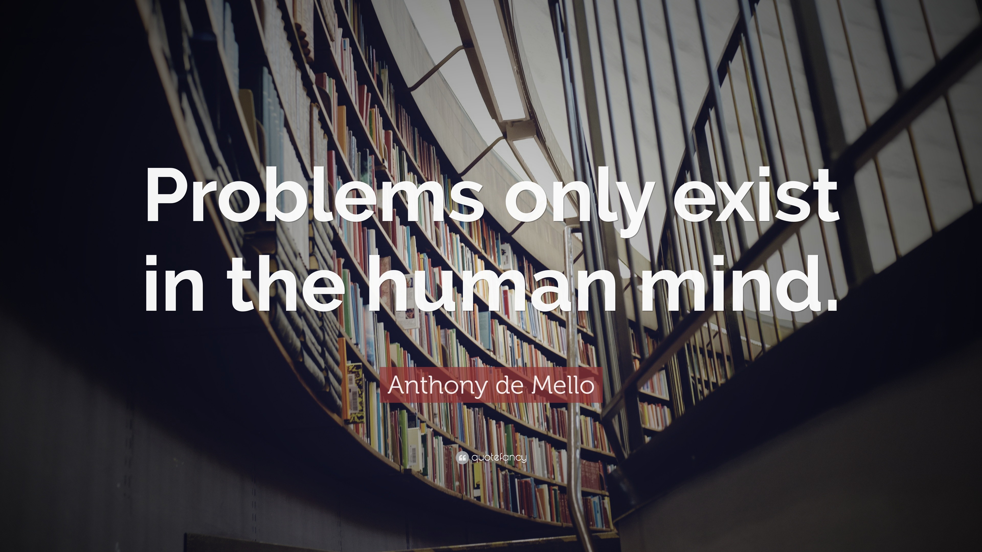 Anthony de Mello Quote: “Problems only exist in the human mind.”