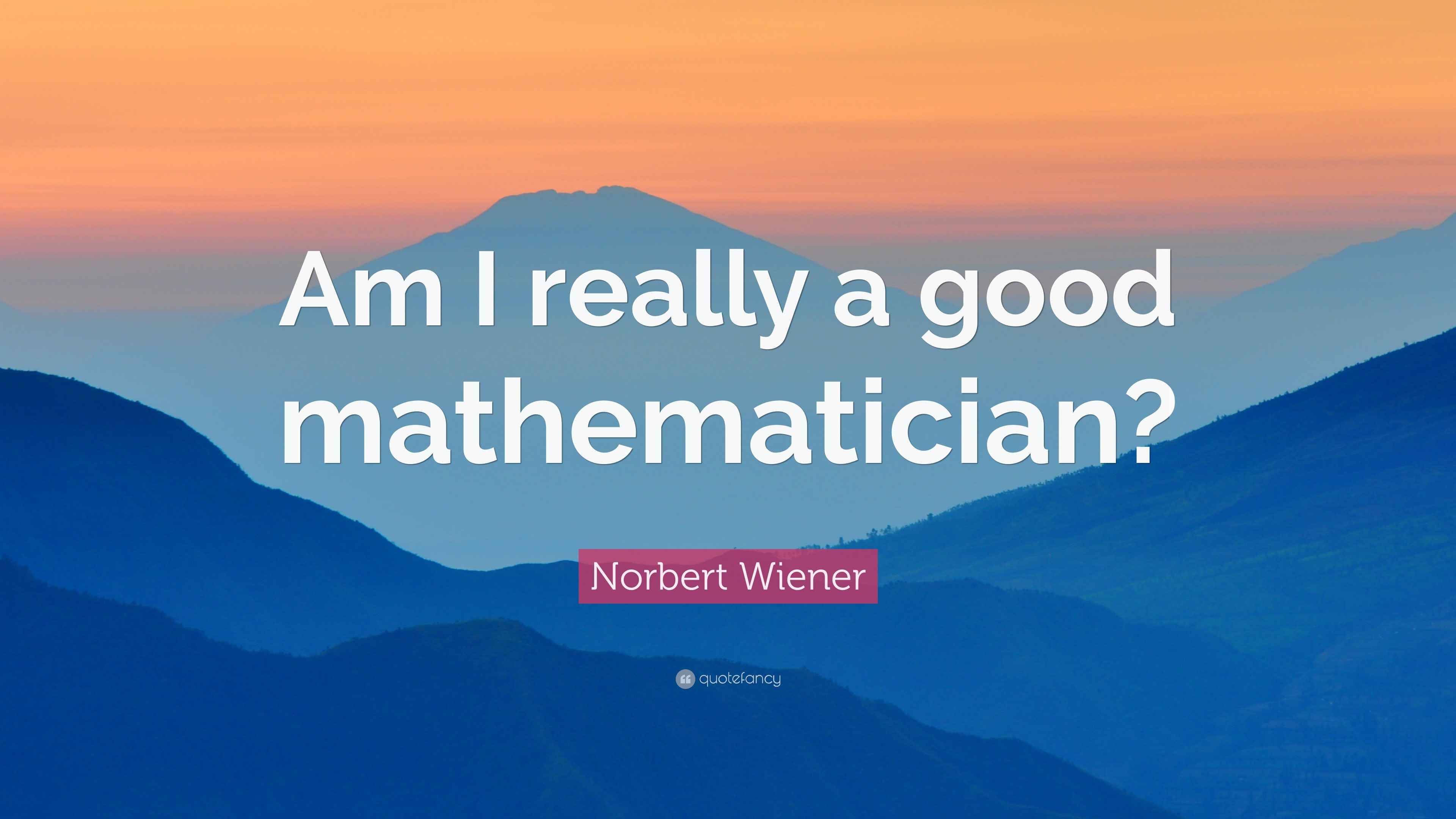 Norbert Wiener Quote: “Am I really a good mathematician?”