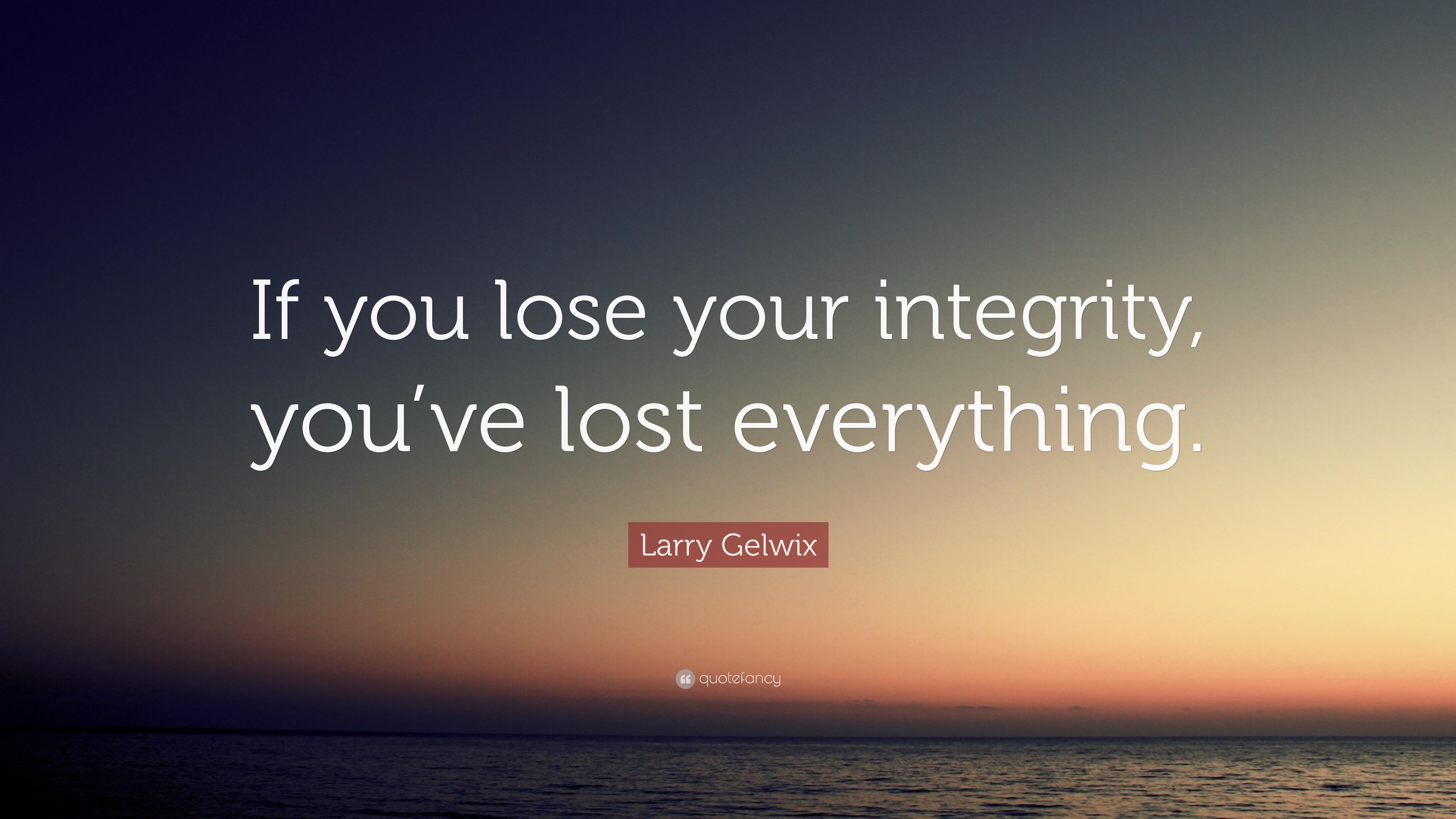 Larry Gelwix Quote: “If you lose your integrity, you’ve lost everything.”