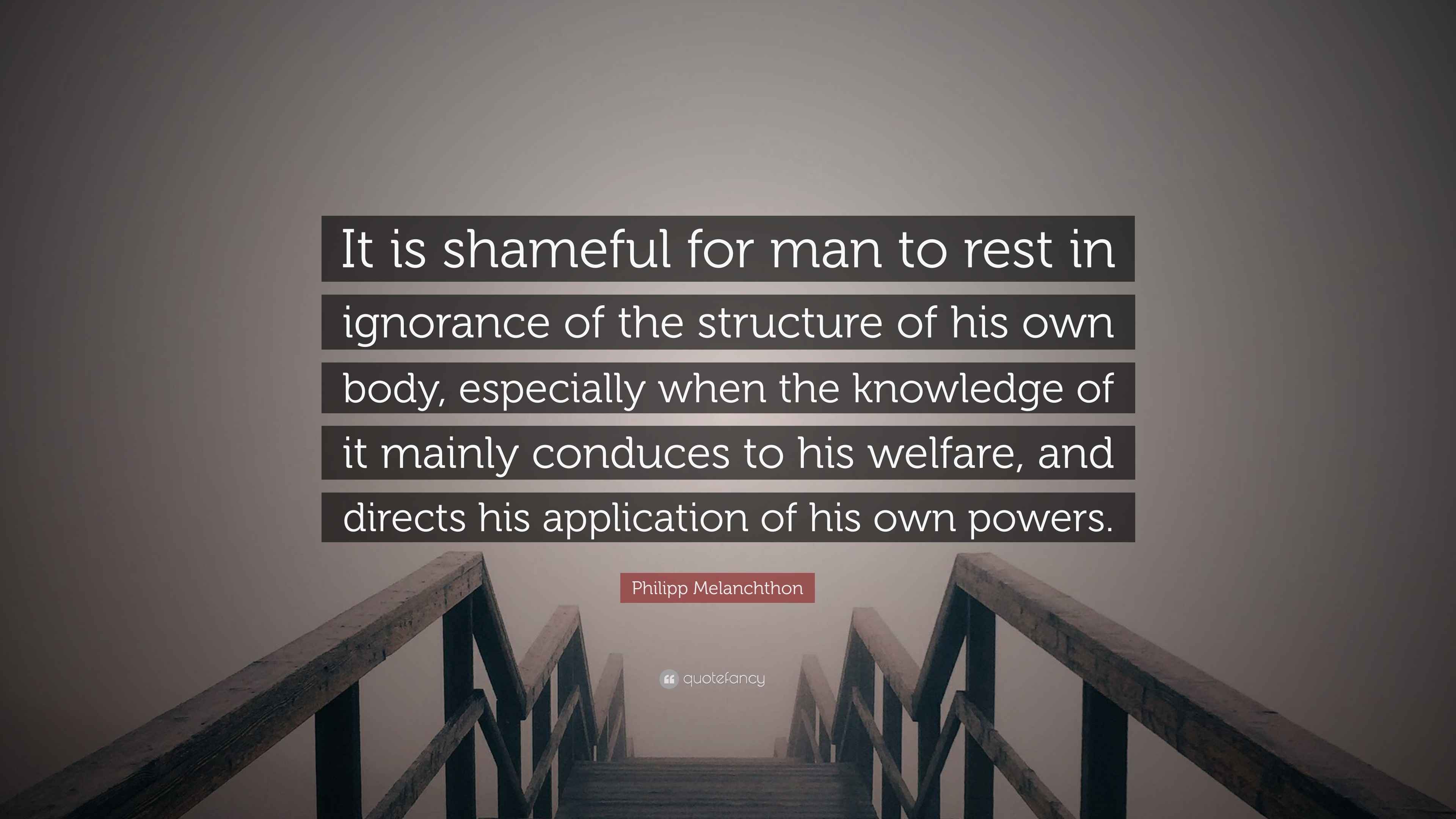Philipp Melanchthon Quote: “It is shameful for man to rest in ignorance ...