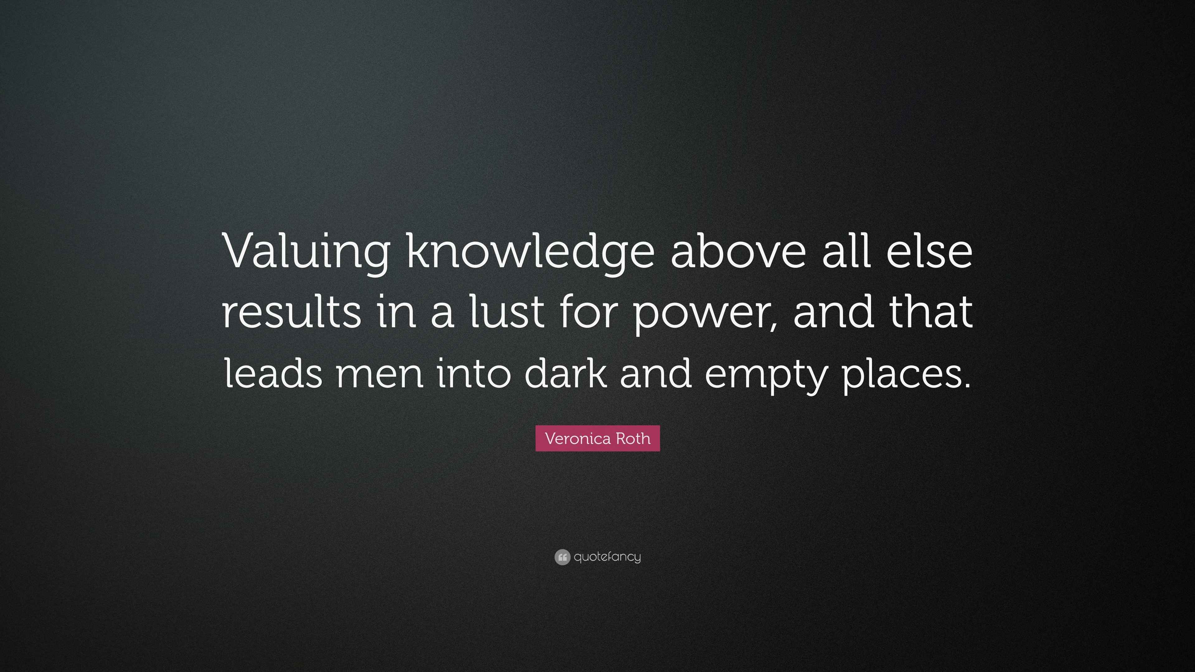 Veronica Roth Quote: “Valuing knowledge above all else results in a ...