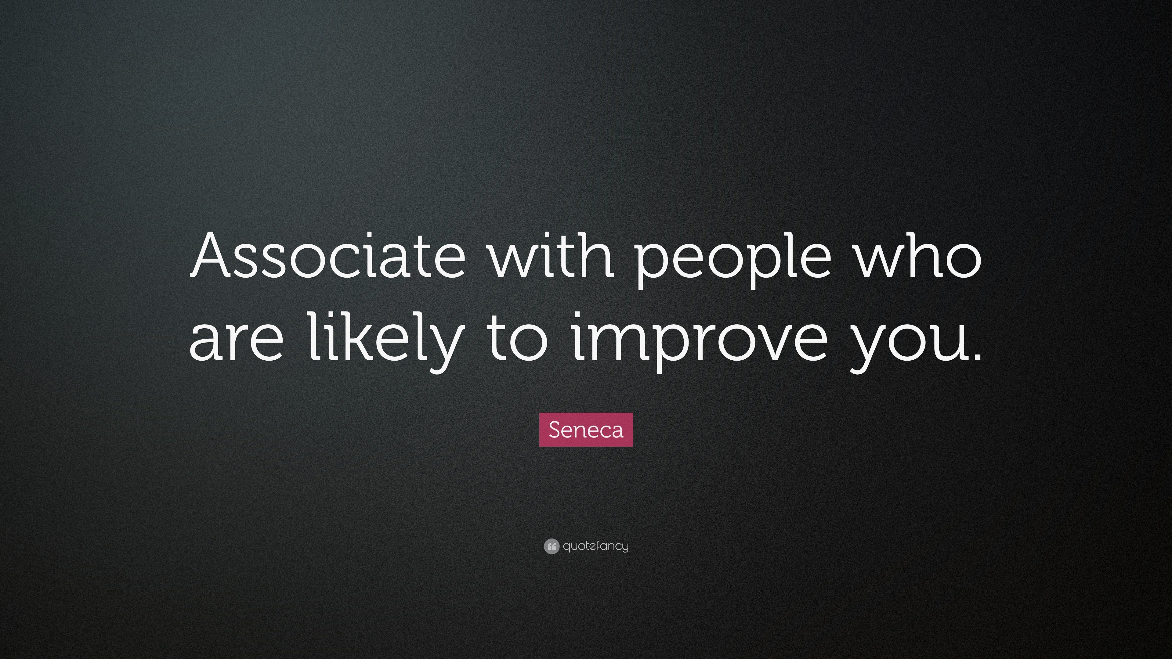 Seneca Quote: “Associate with people who are likely to improve you.”