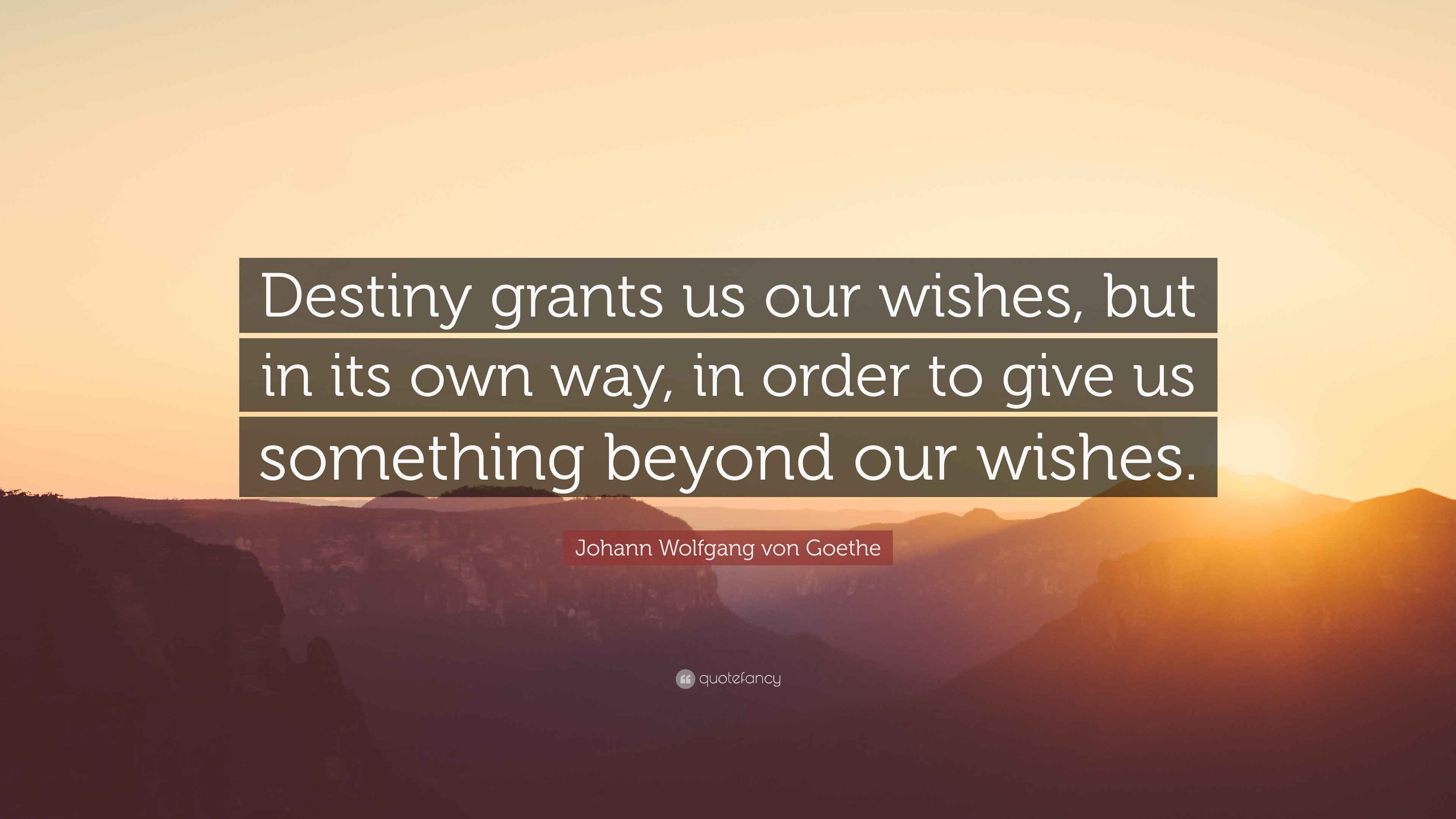 Johann Wolfgang von Goethe Quote: “Destiny grants us our wishes, but in ...