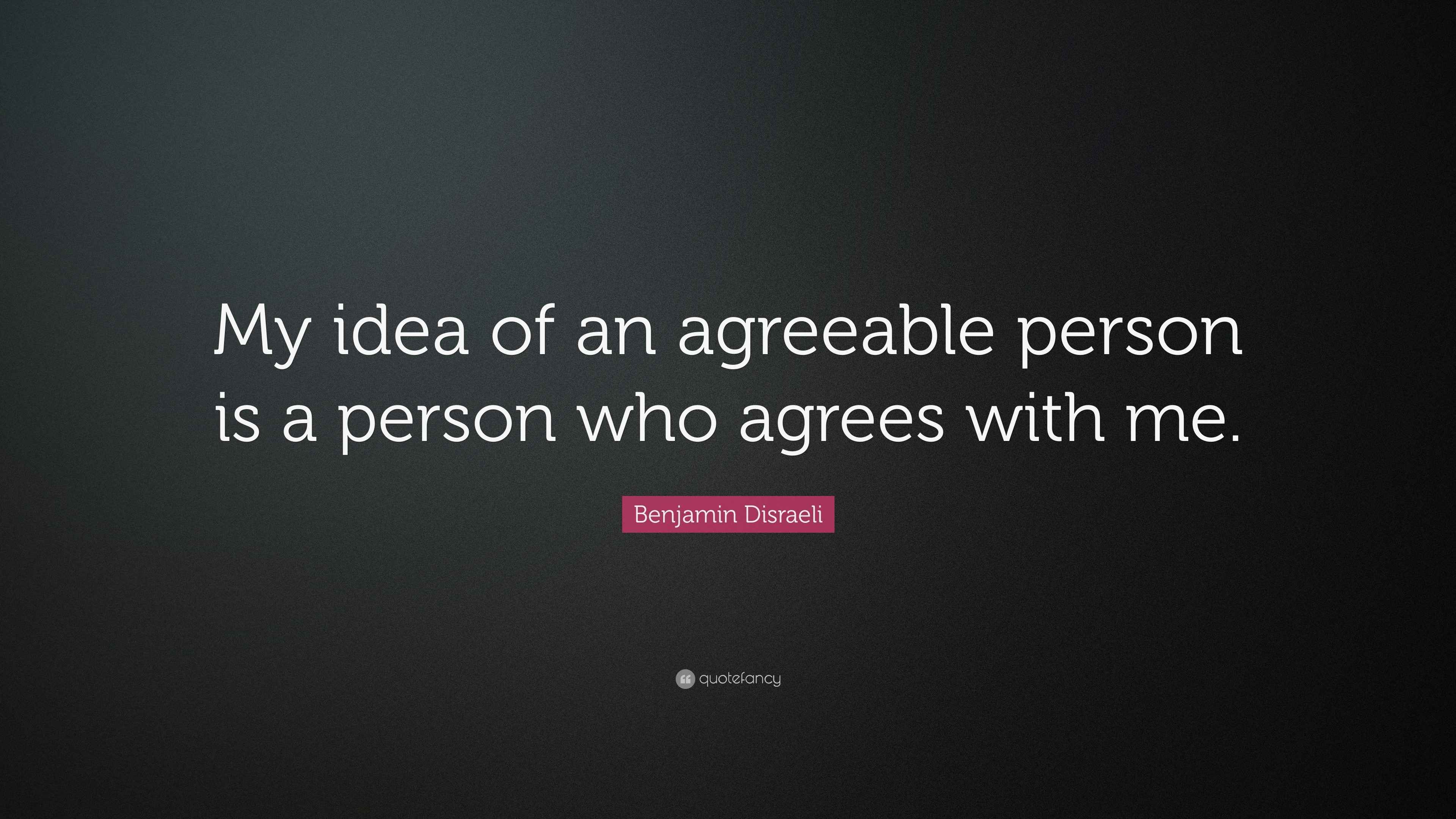 Benjamin Disraeli Quote: “My idea of an agreeable person is a person ...