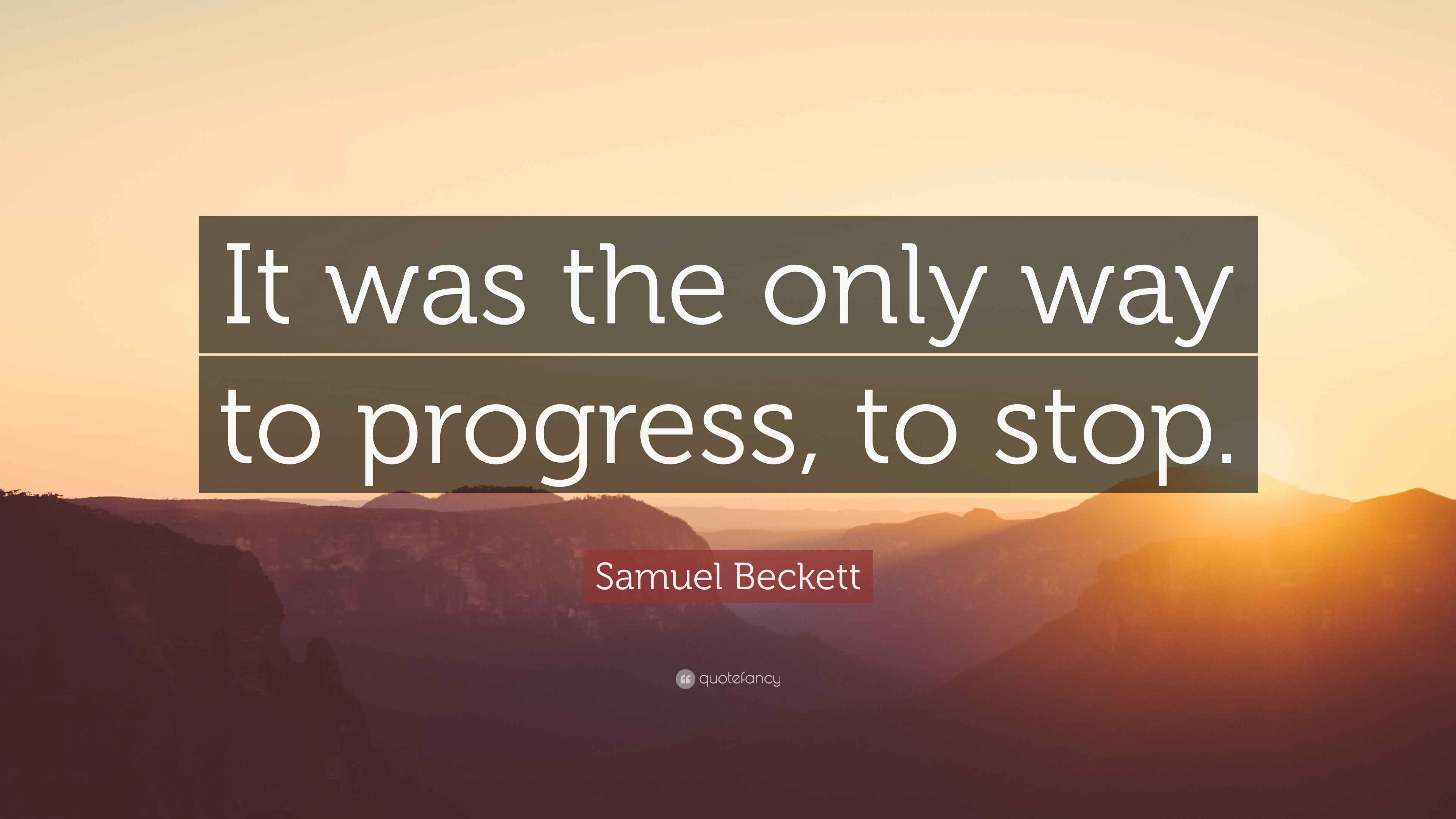 Samuel Beckett Quote: “It was the only way to progress, to stop.”
