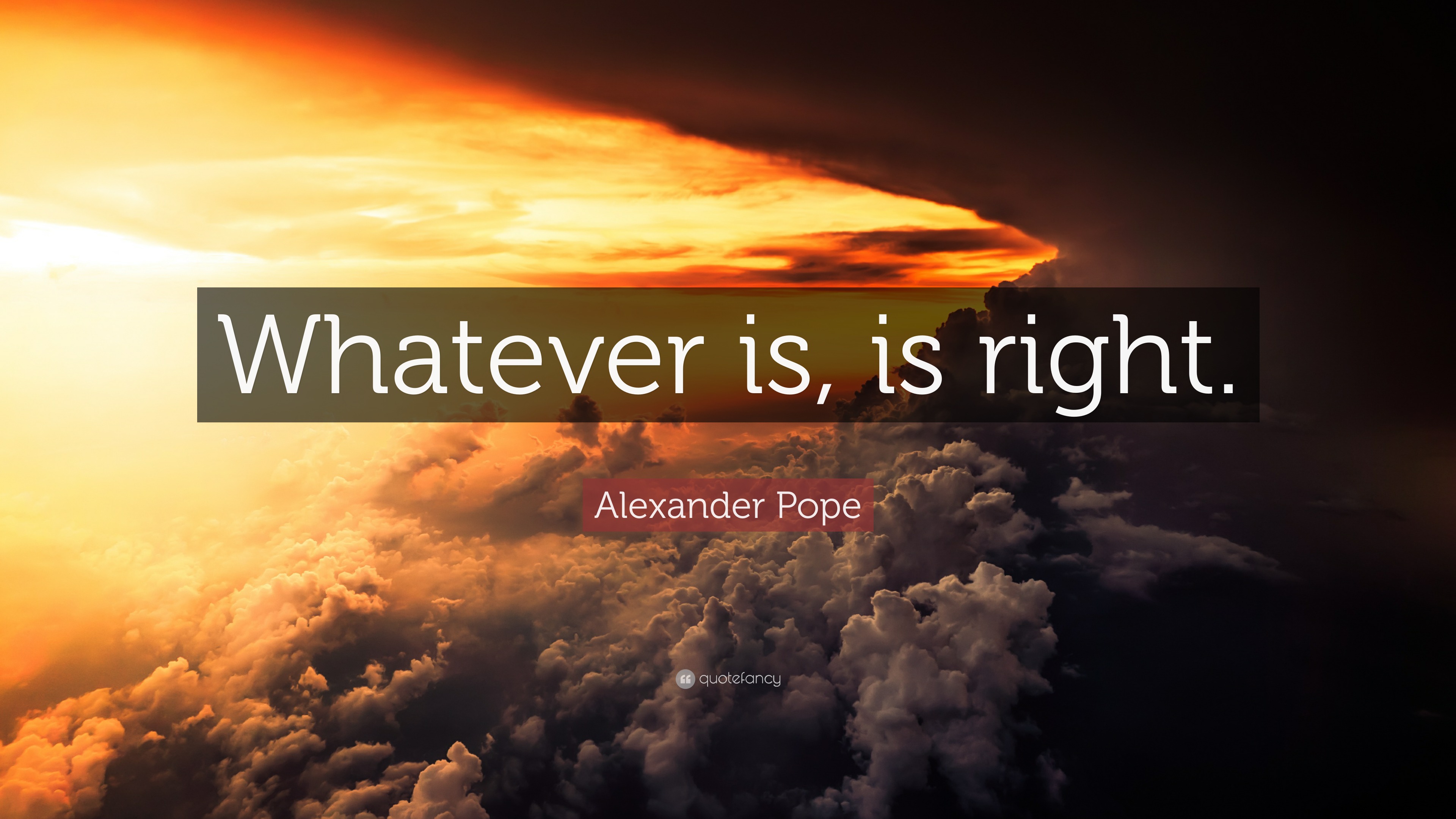 Alexander Pope Quote: “Whatever is, is right.”