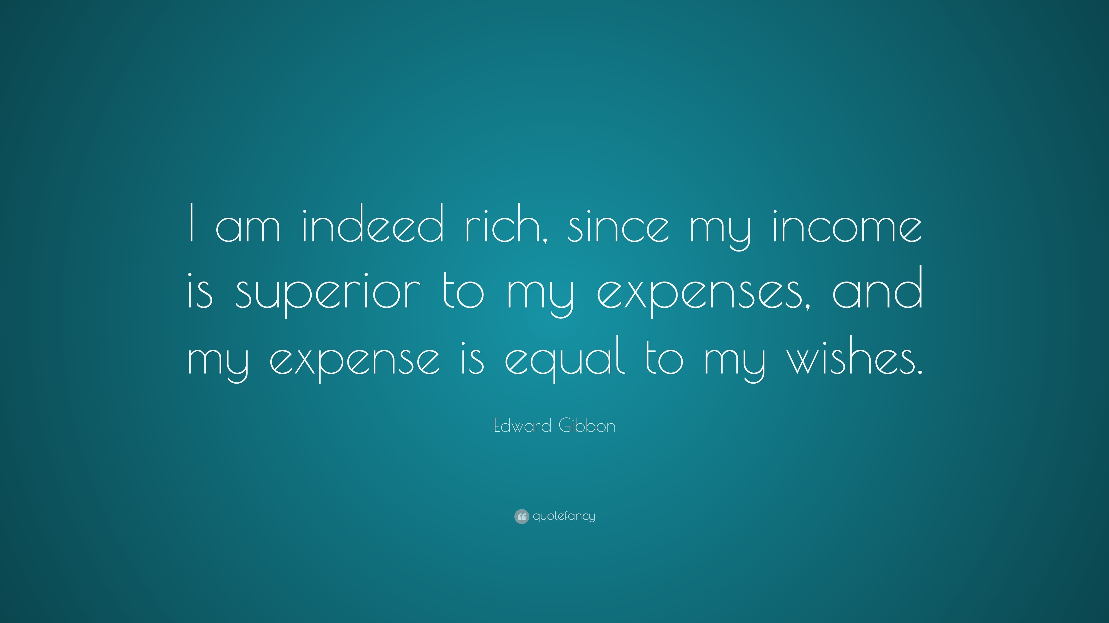 Edward Gibbon Quote: “I am indeed rich, since my income is superior to ...