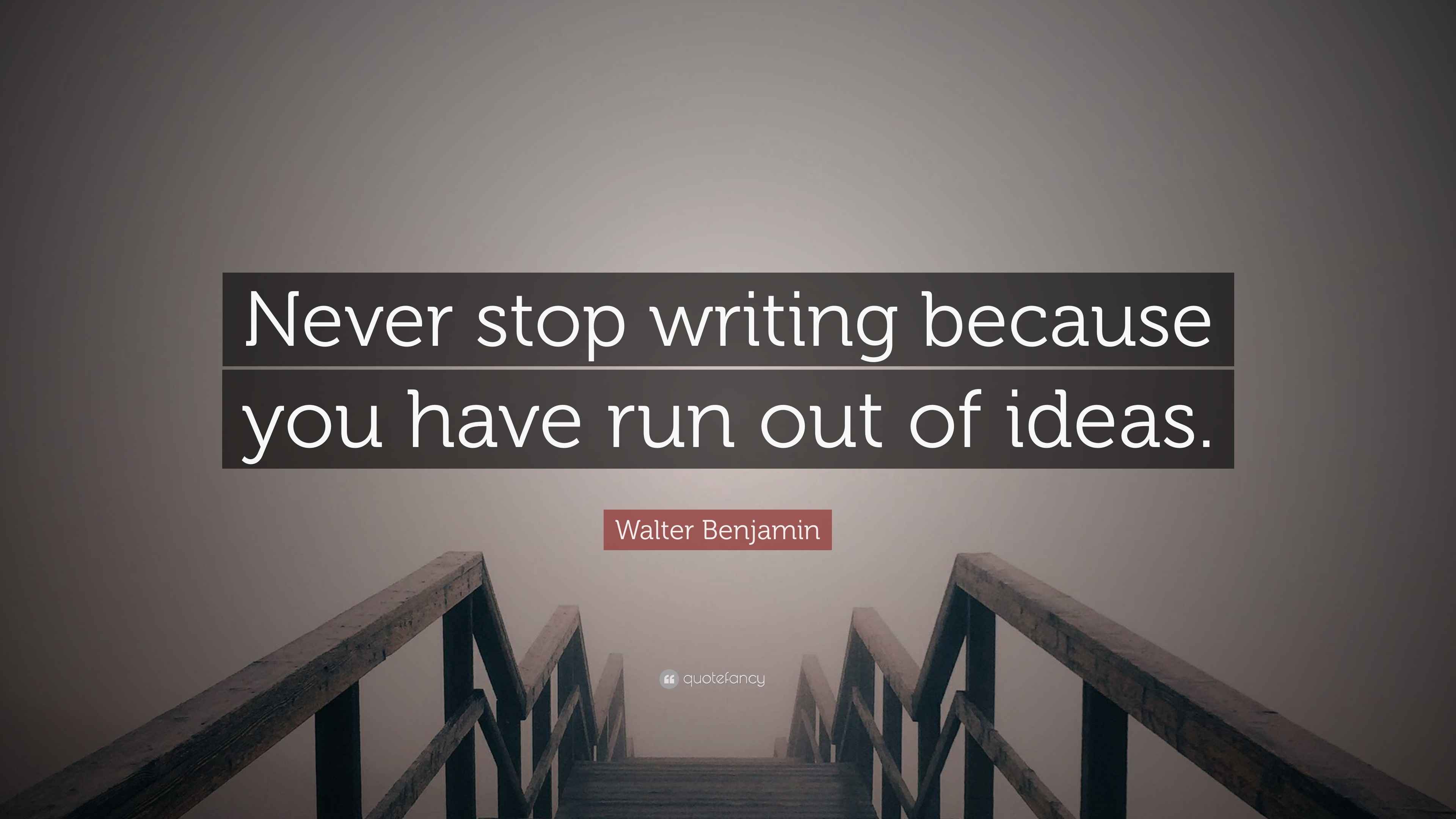 Walter Benjamin Quote: “Never stop writing because you have run out of ...