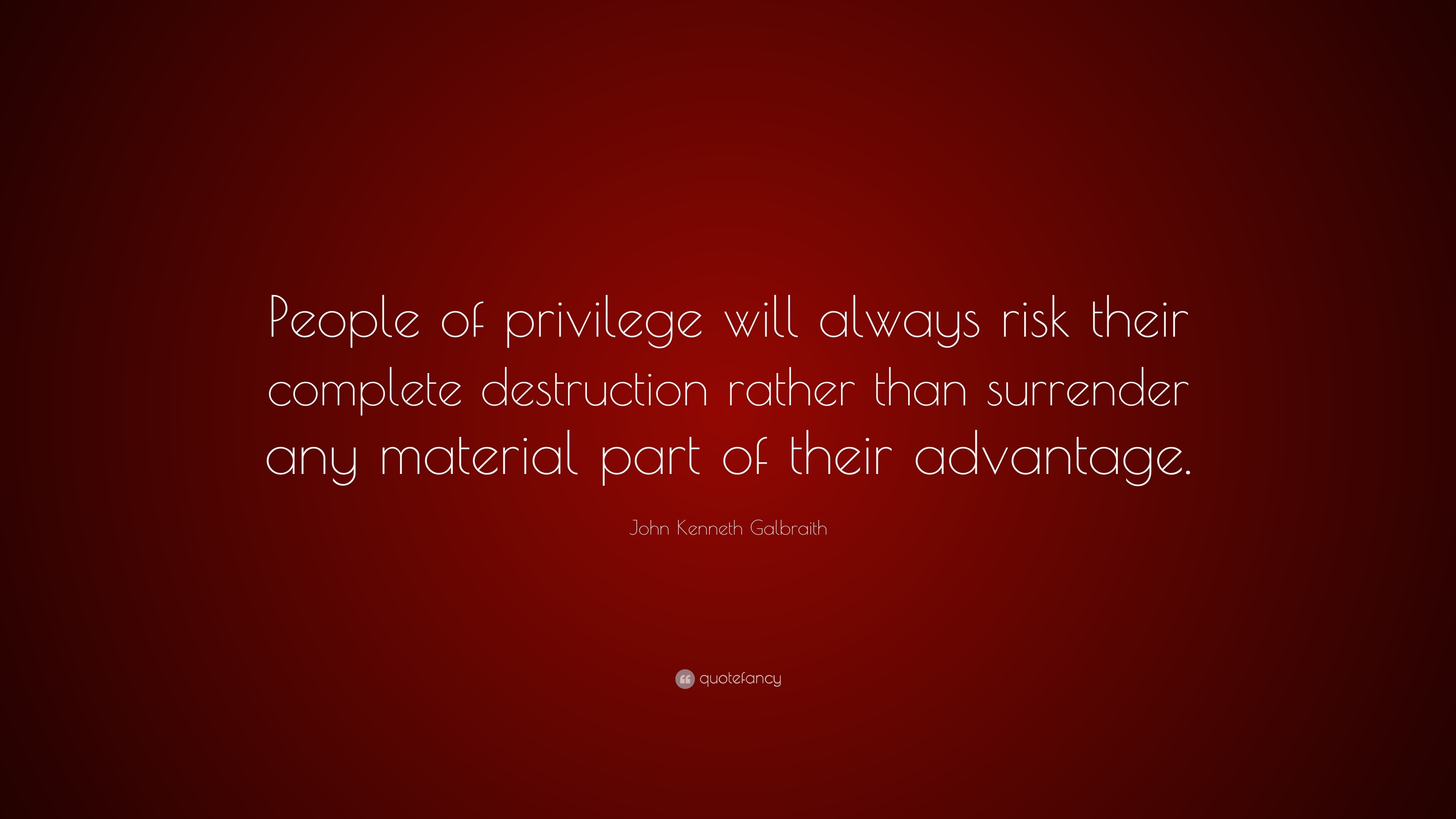 John Kenneth Galbraith Quote: “People of privilege will always risk ...
