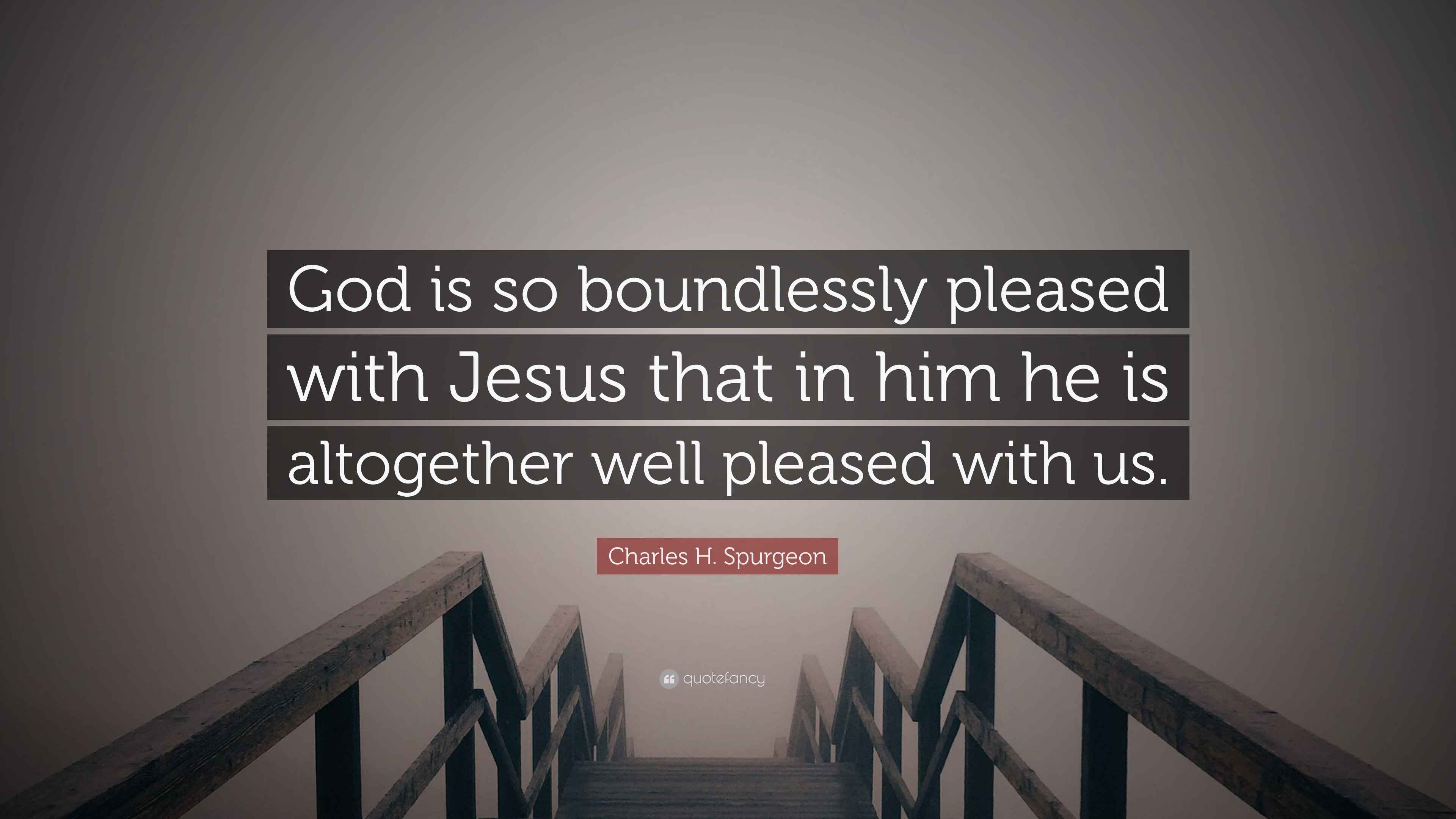 Charles H. Spurgeon Quote: “God is so boundlessly pleased with Jesus ...
