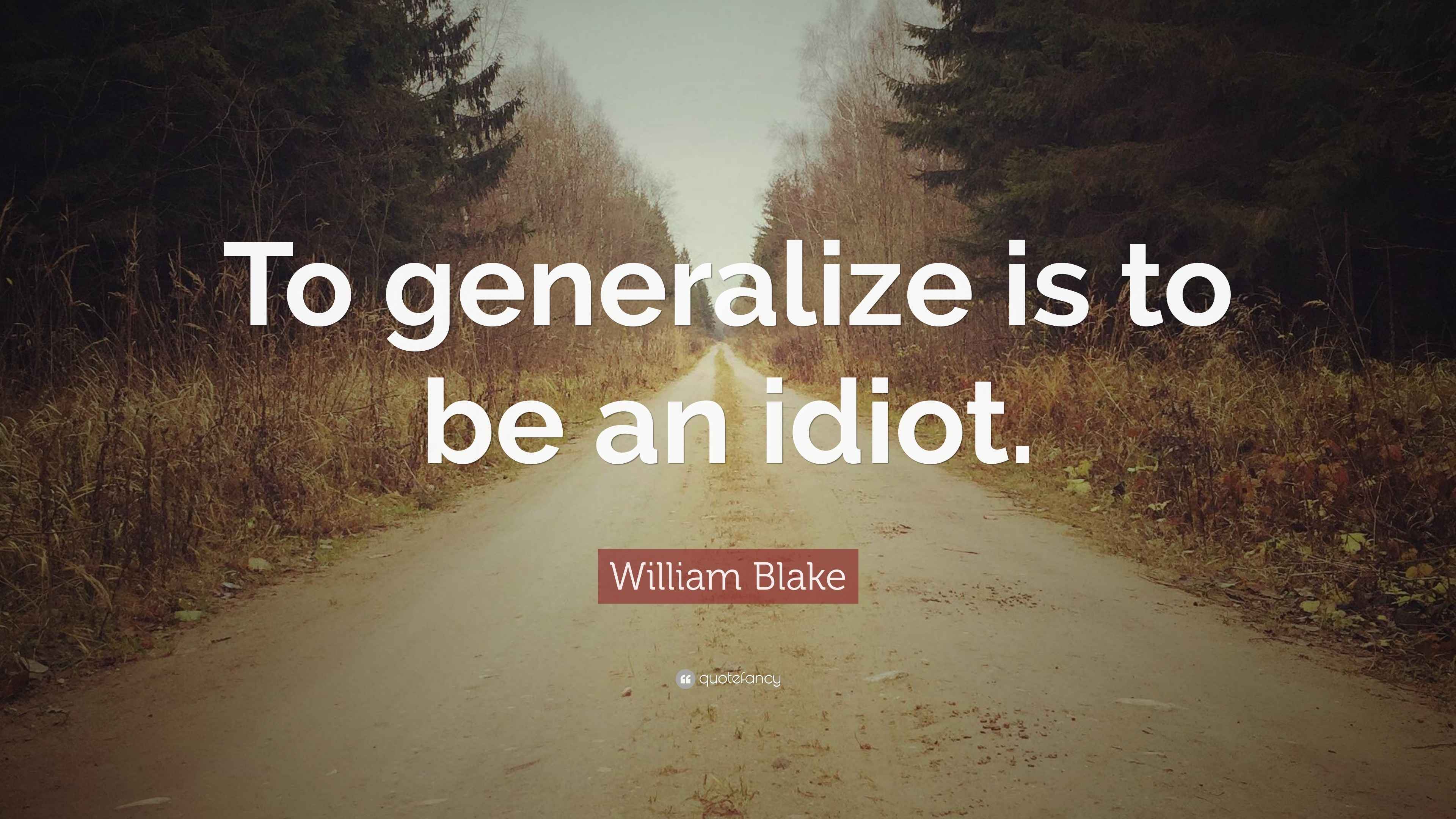 William Blake Quote: “To generalize is to be an idiot.”