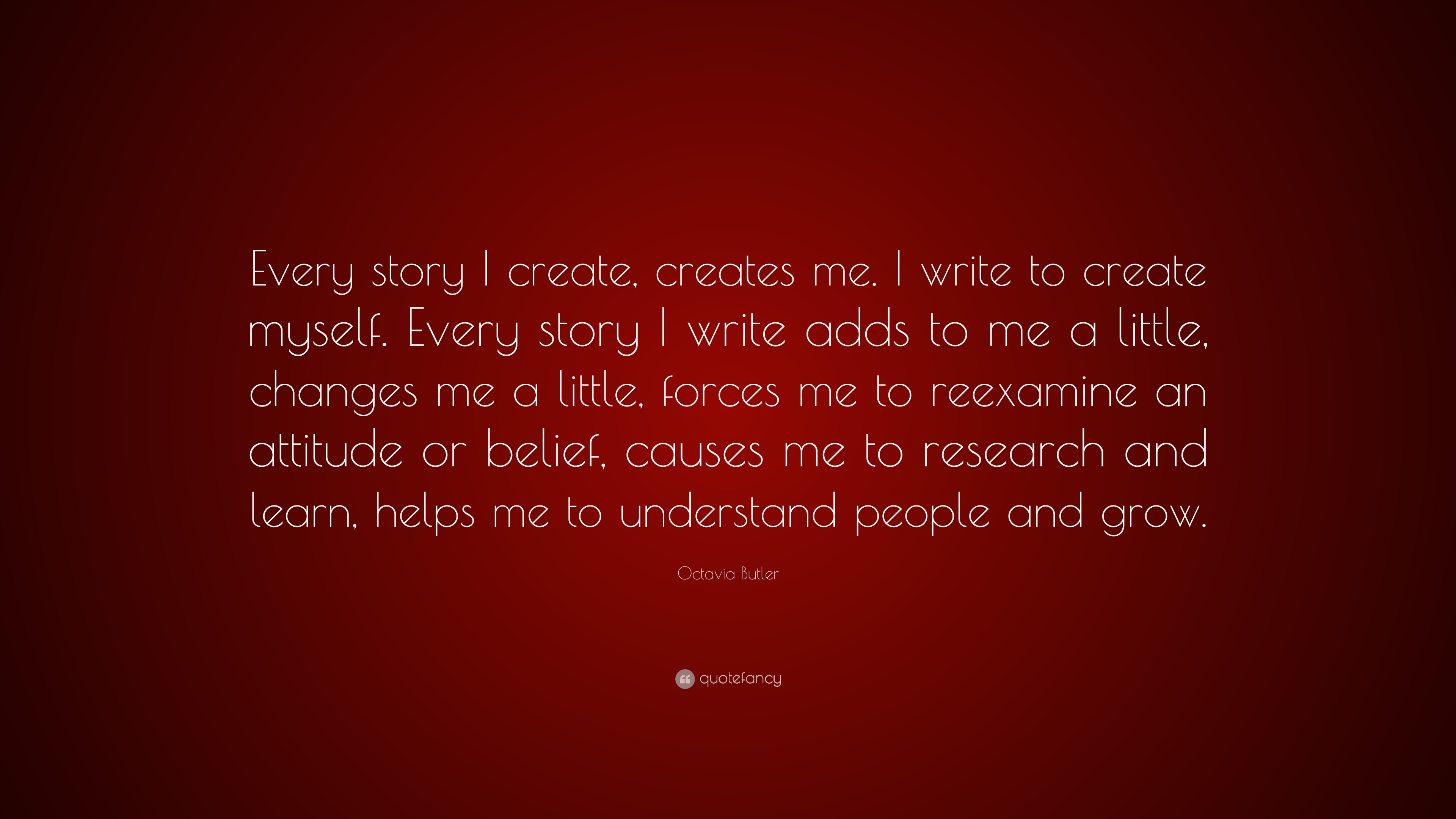 Octavia Butler Quote: “Every story I create, creates me. I write to ...