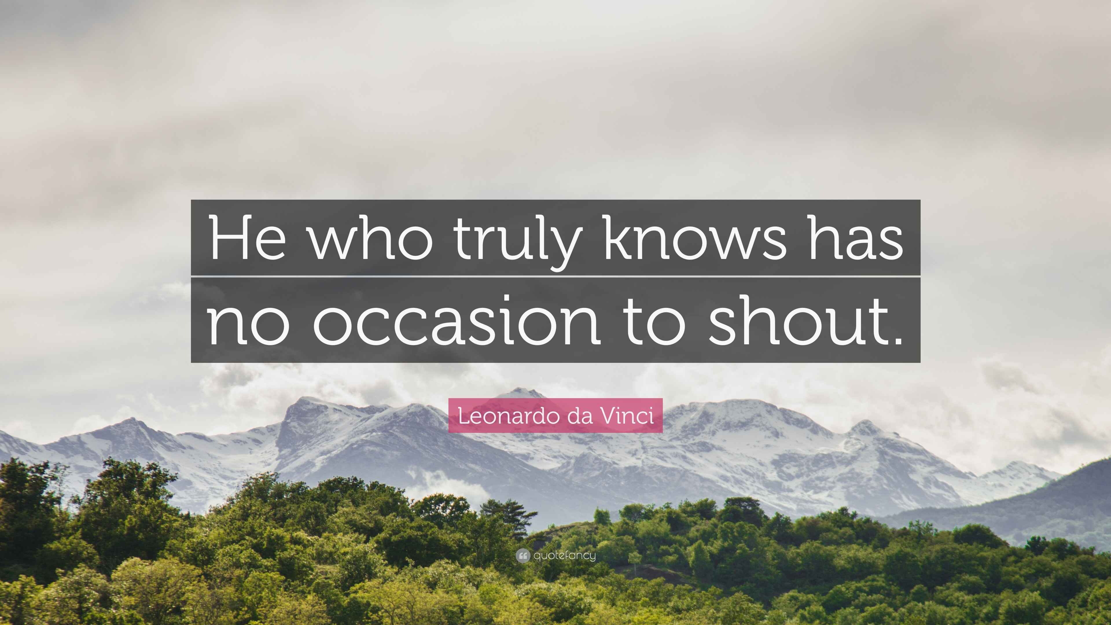 Leonardo da Vinci Quote: “He who truly knows has no occasion to shout.”