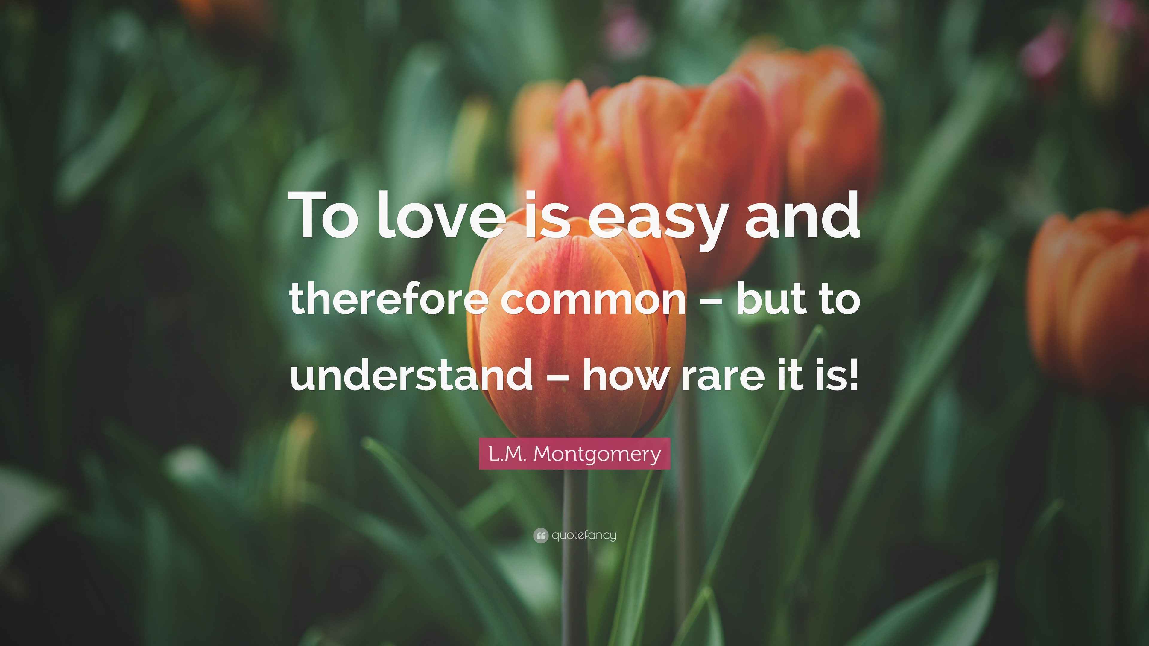 L.M. Montgomery Quote: “To love is easy and therefore common – but to ...