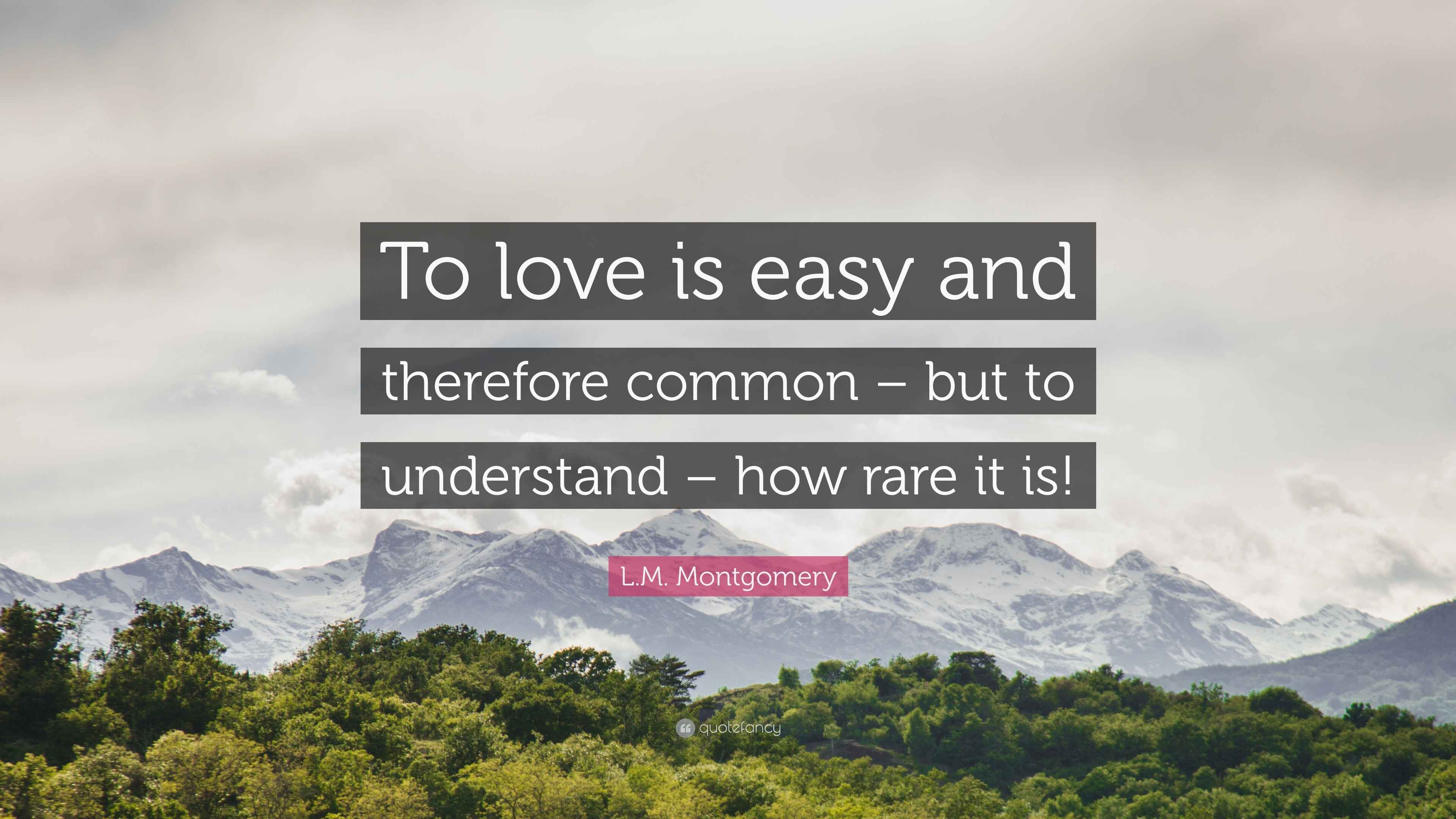 L.M. Montgomery Quote: “To love is easy and therefore common – but to ...