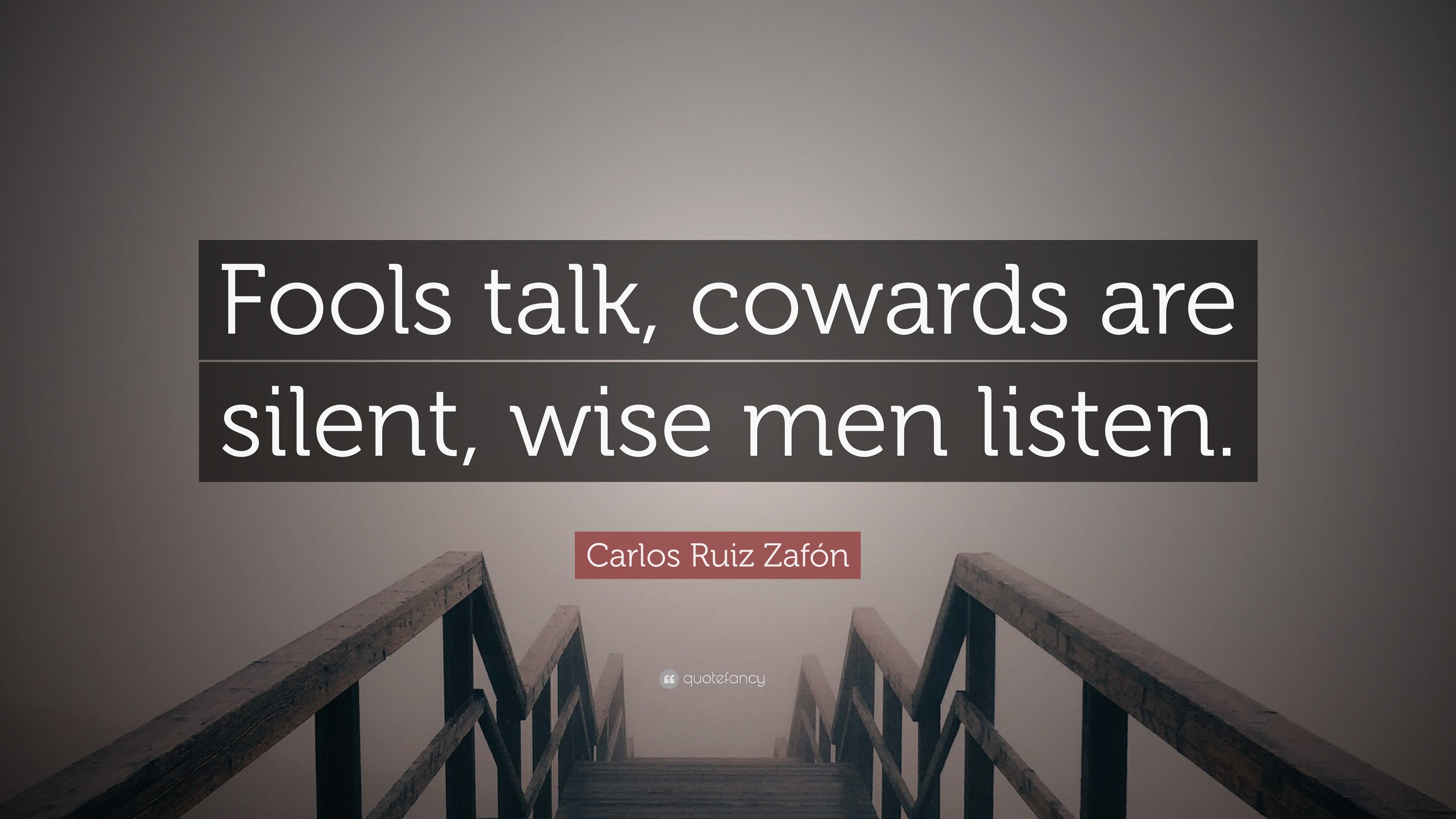 Carlos Ruiz Zafón Quote: “Fools talk, cowards are silent, wise men listen.”