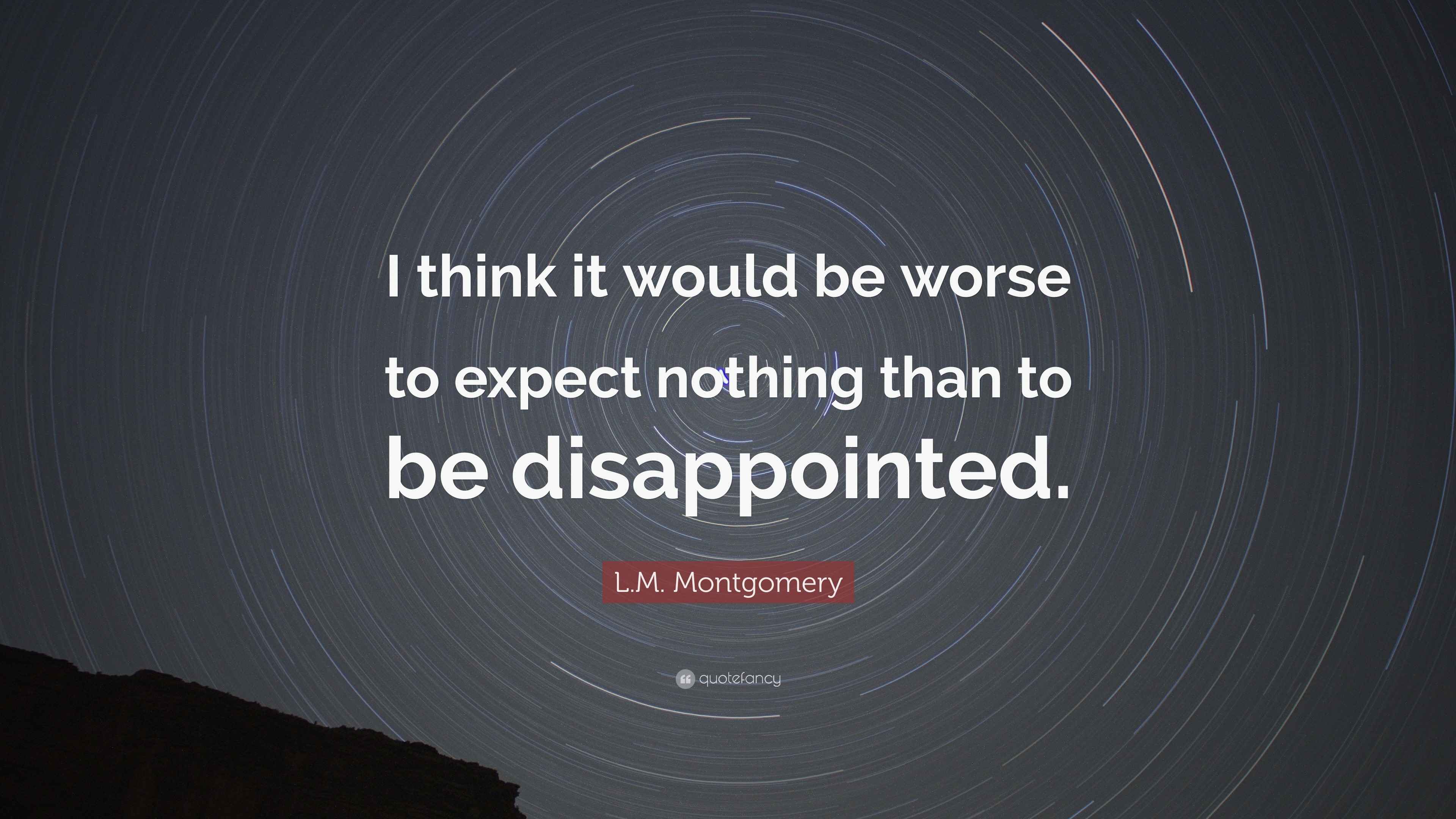 L.M. Montgomery Quote: “I think it would be worse to expect nothing ...