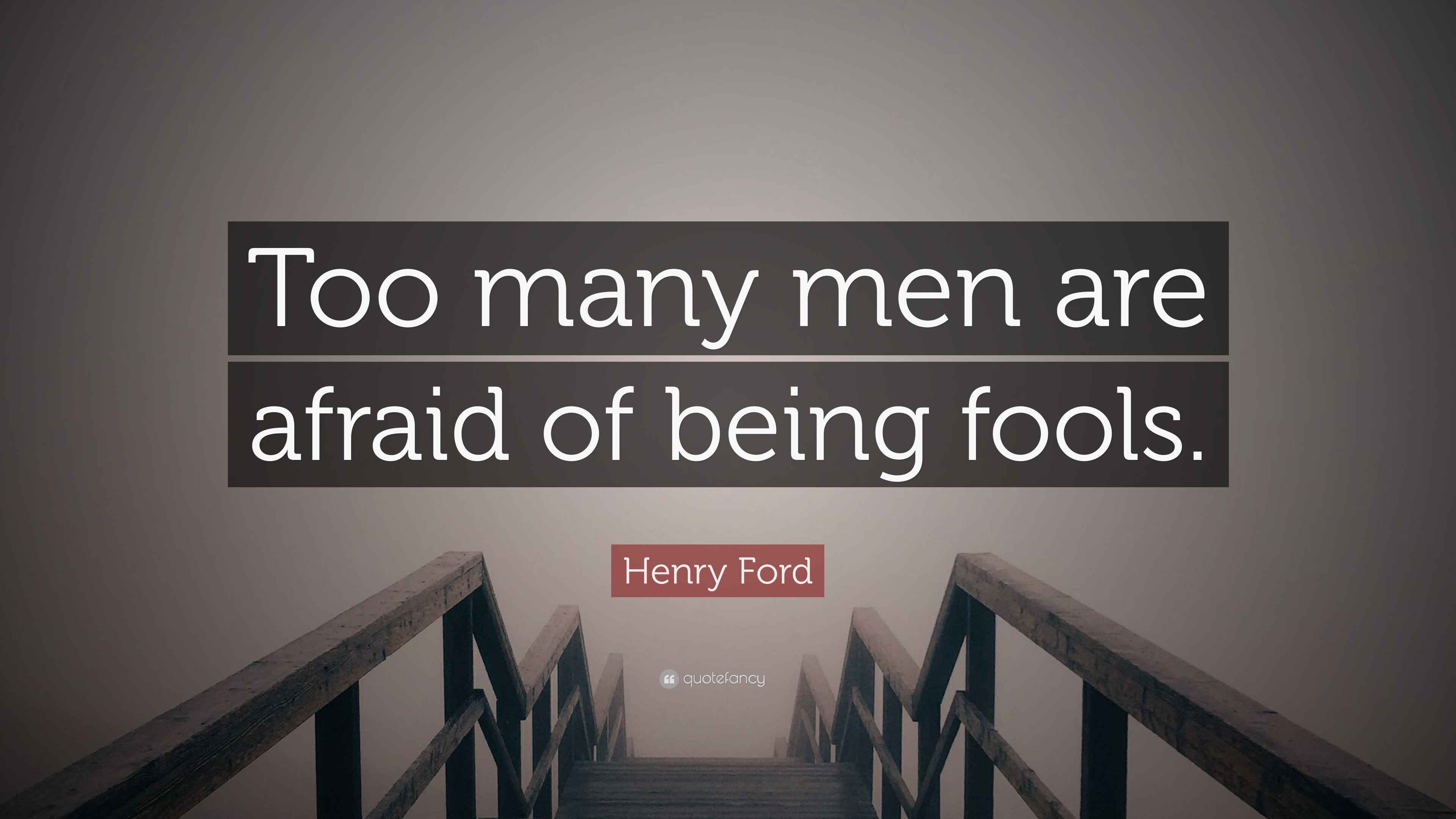Henry Ford Quote: “Too many men are afraid of being fools.”