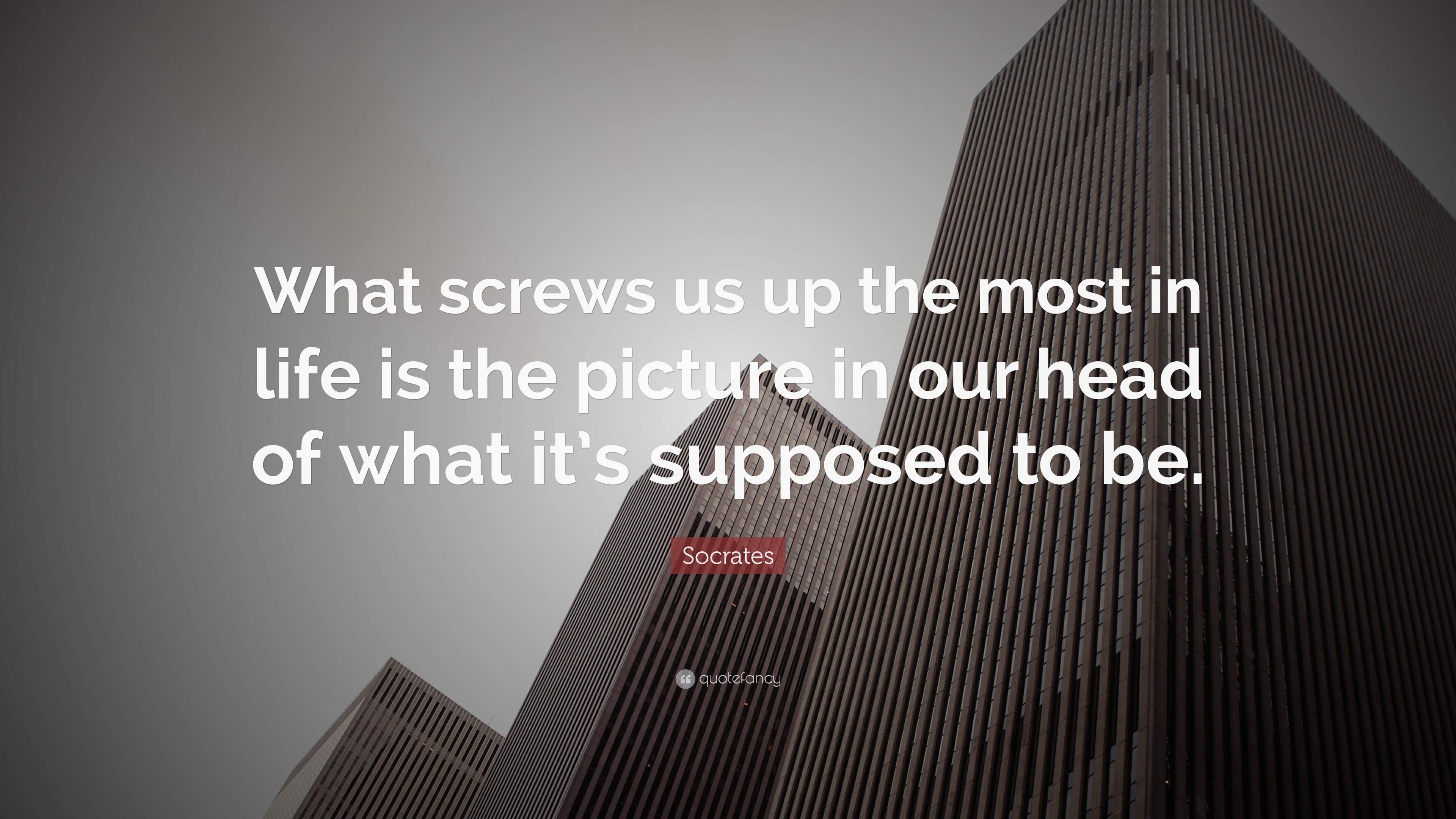 Socrates Quote: “What screws us up the most in life is the picture in ...