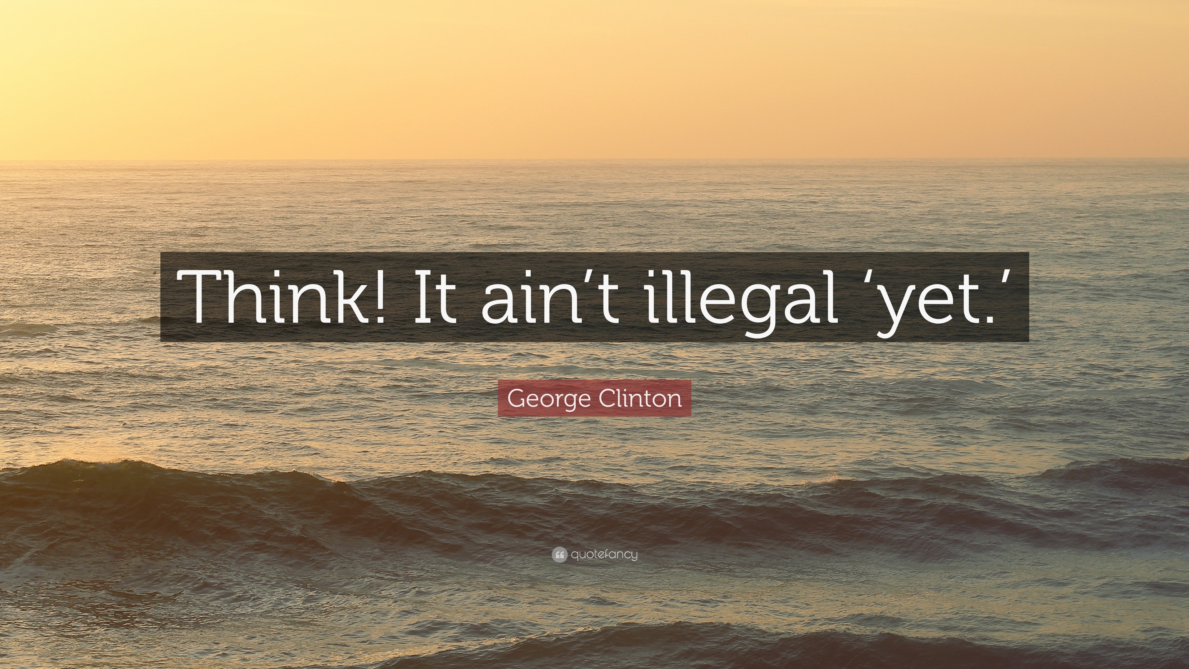George Clinton Quote: “Think! It ain’t illegal ‘yet.’”