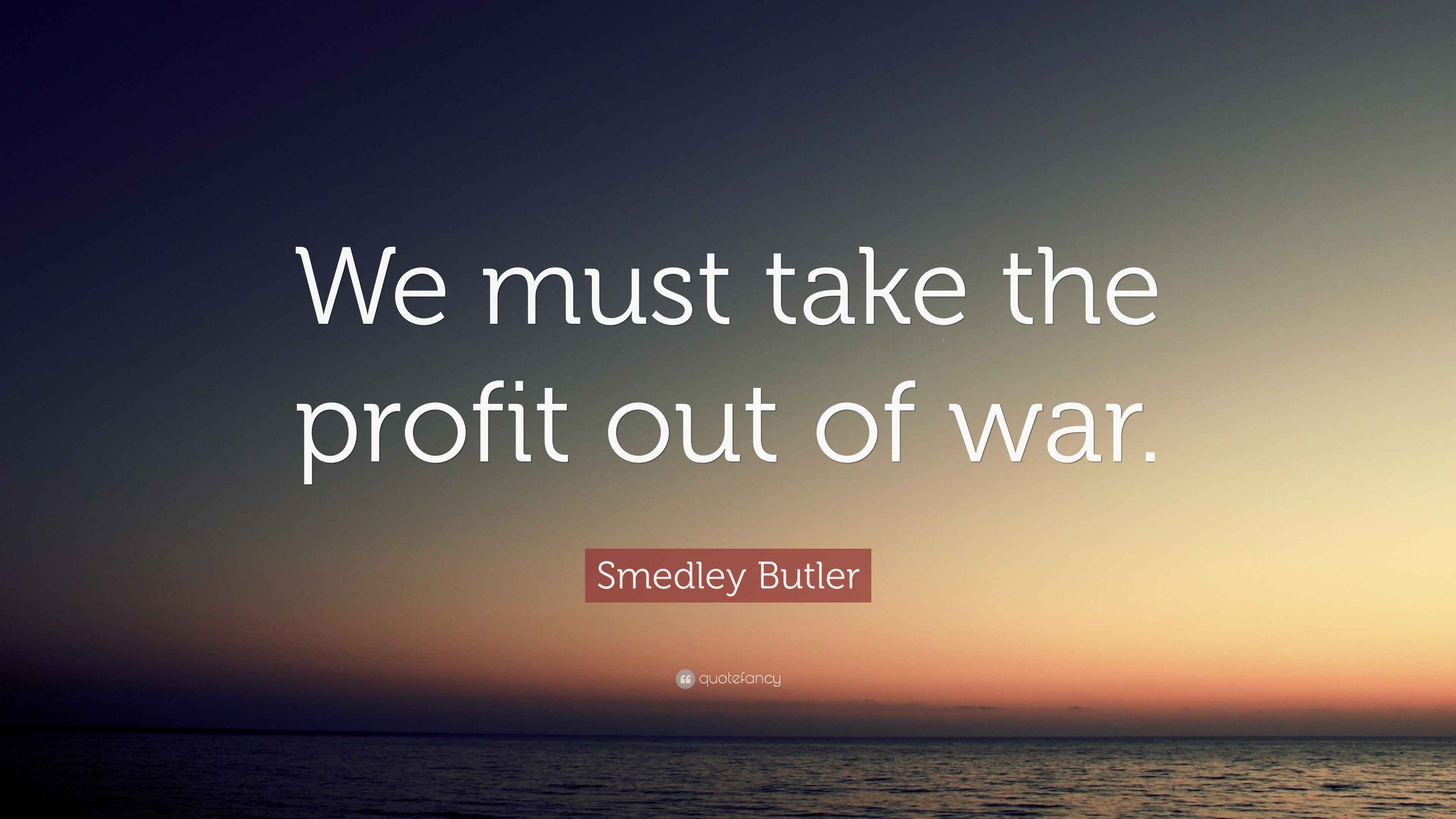 Smedley Butler Quote: “We must take the profit out of war.”