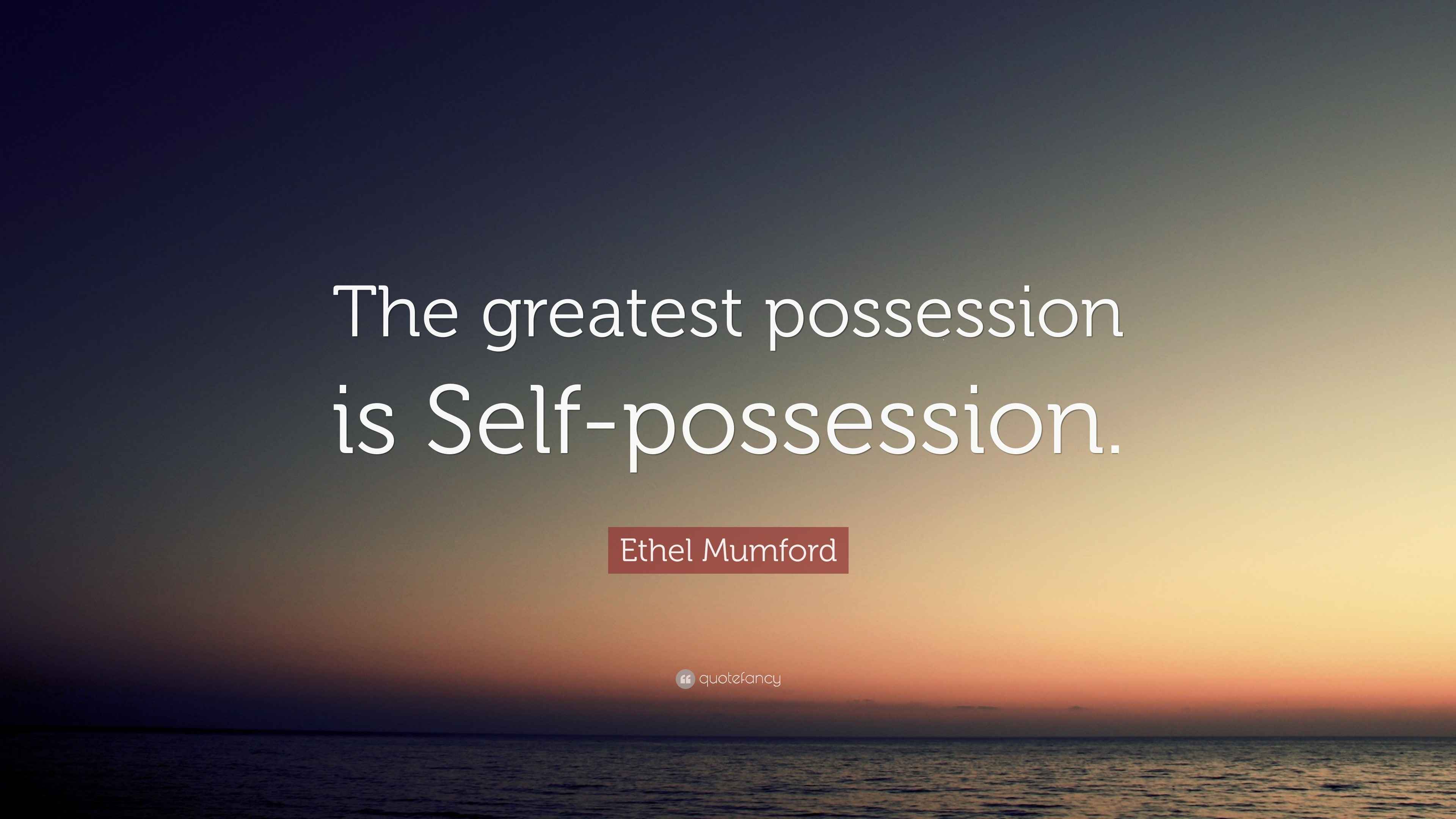 Ethel Mumford Quote: “The greatest possession is Self-possession.”