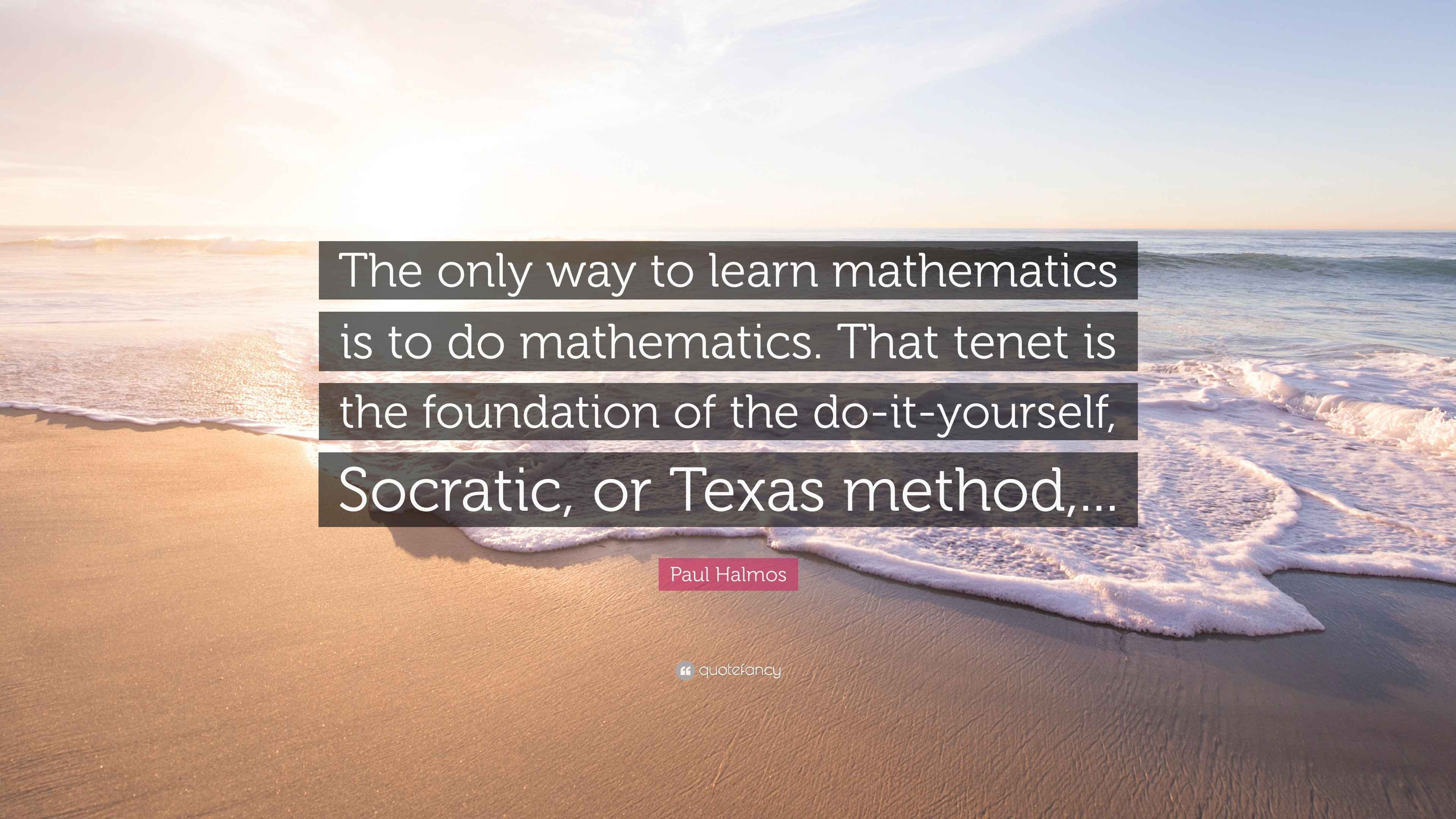Paul Halmos Quote: “The only way to learn mathematics is to do ...