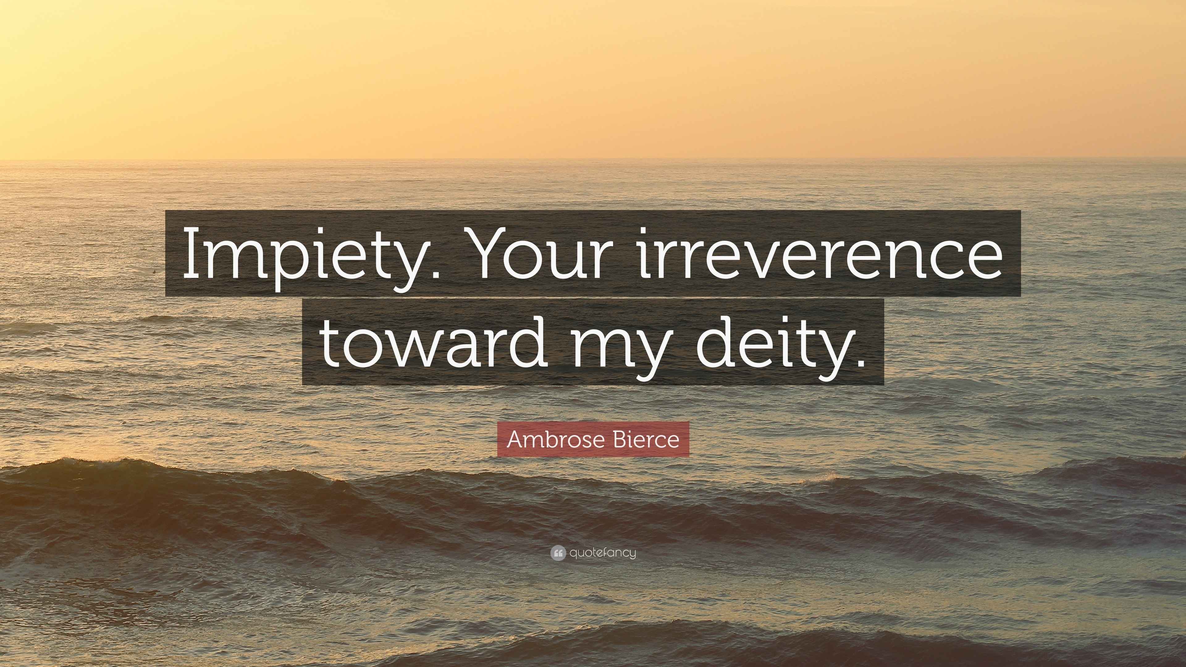 Ambrose Bierce Quote: “Impiety. Your irreverence toward my deity.”