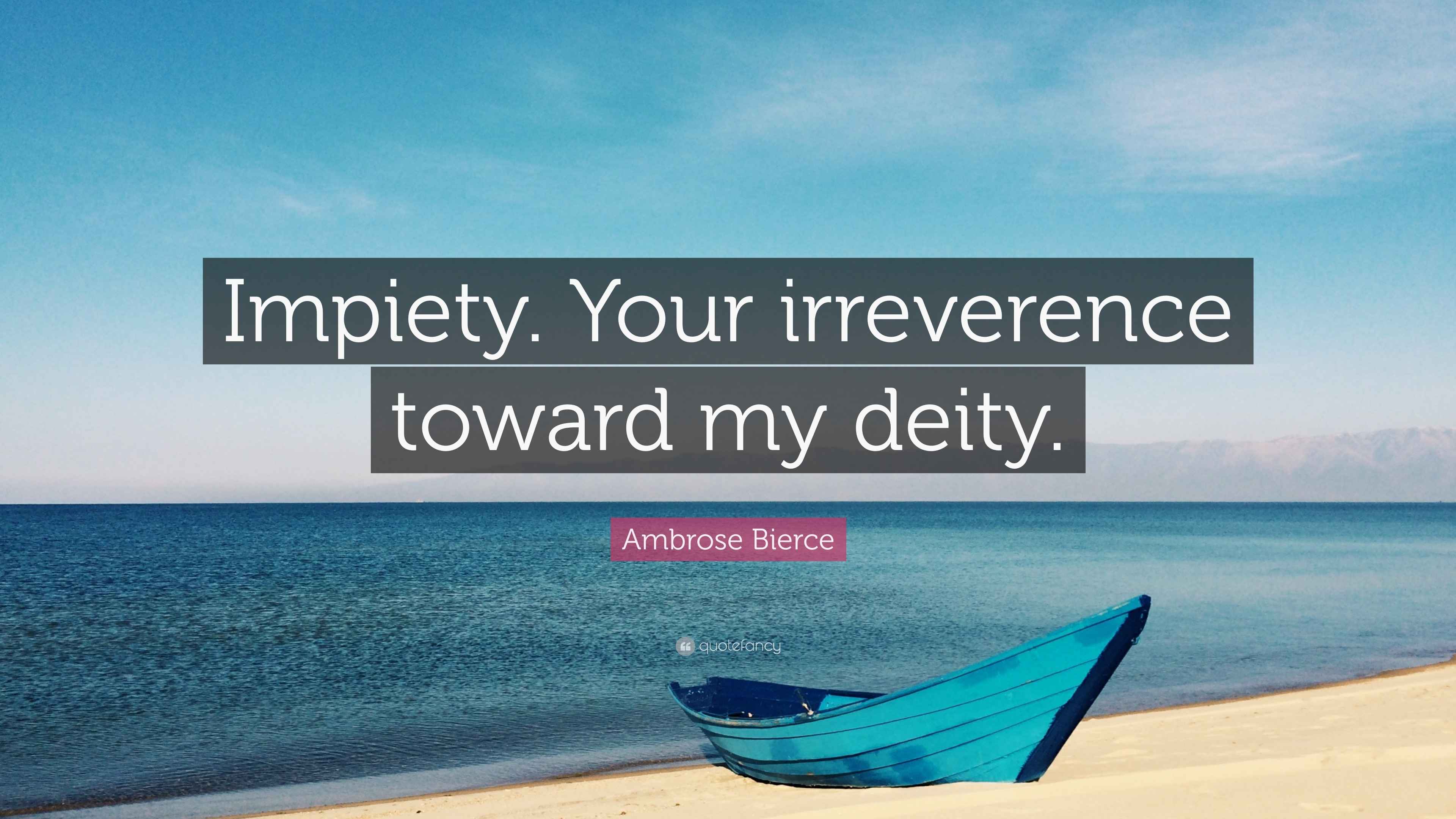 Ambrose Bierce Quote: “Impiety. Your irreverence toward my deity.”